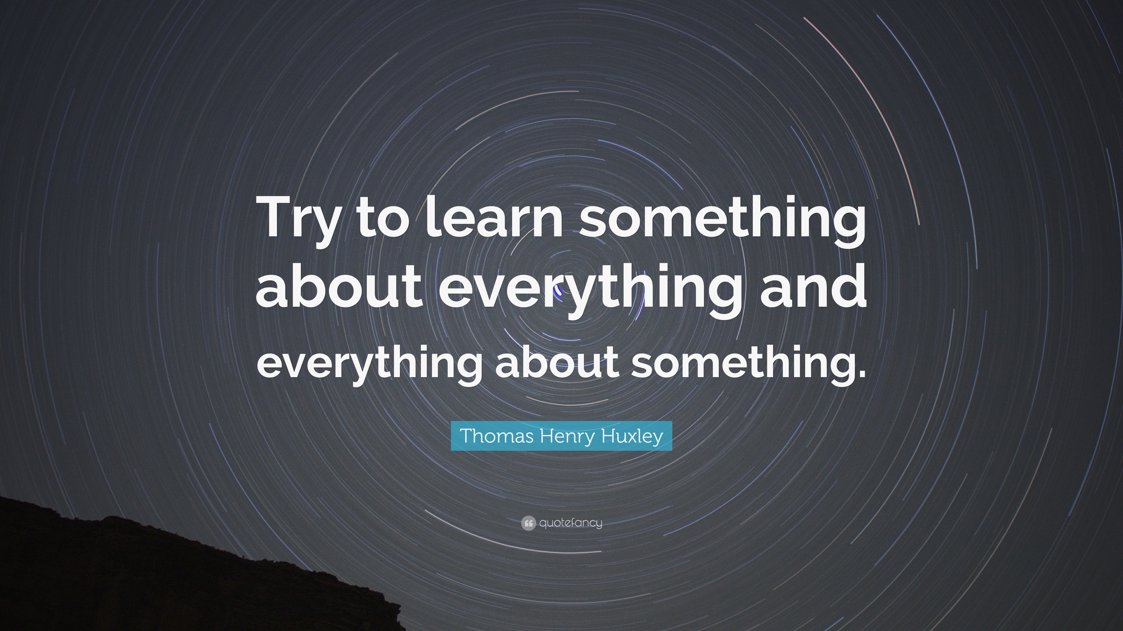 Thomas Henry Huxley Quote: “Try to learn something about everything and ...