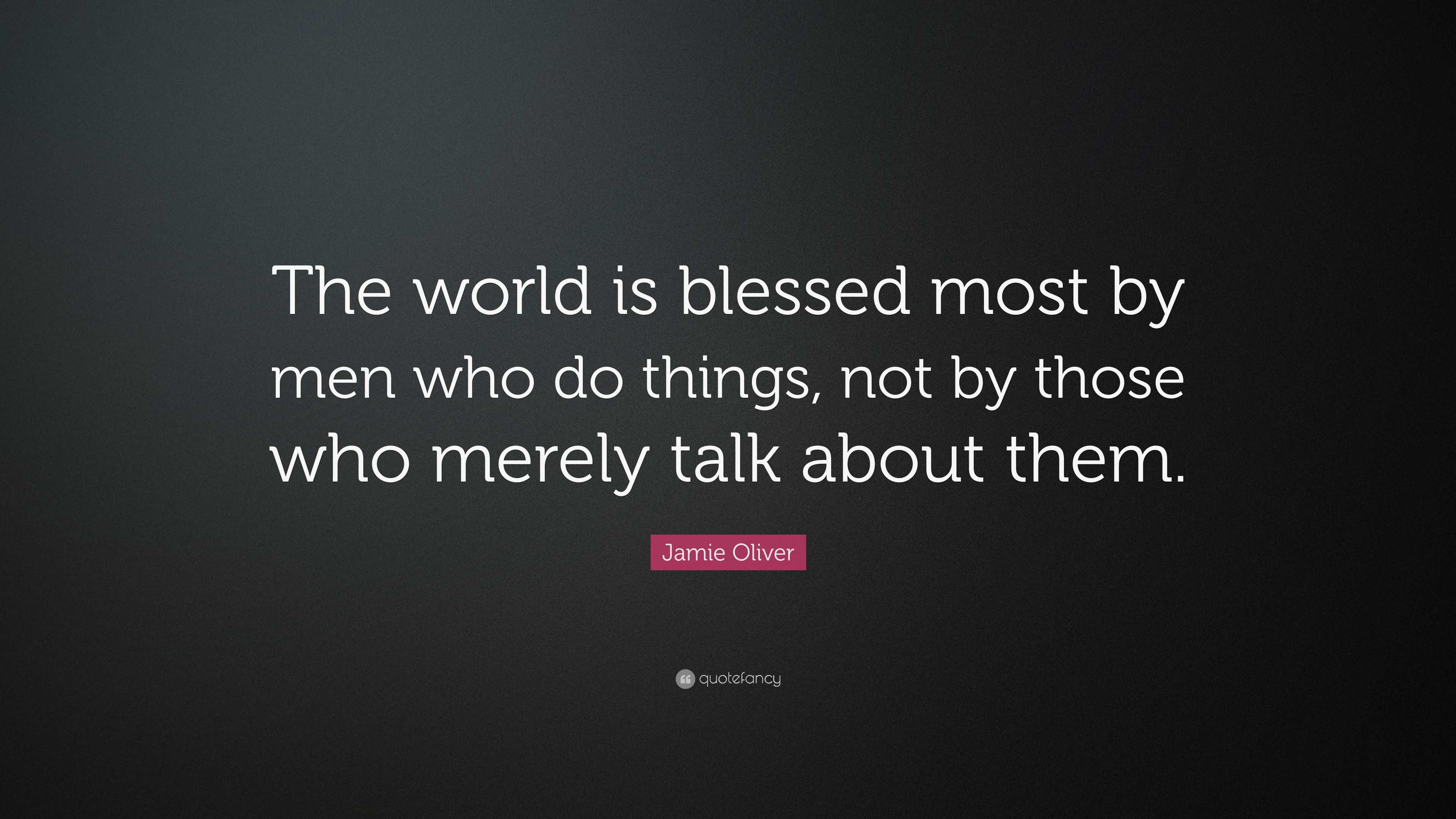 Jamie Oliver Quote: “The world is blessed most by men who do things ...