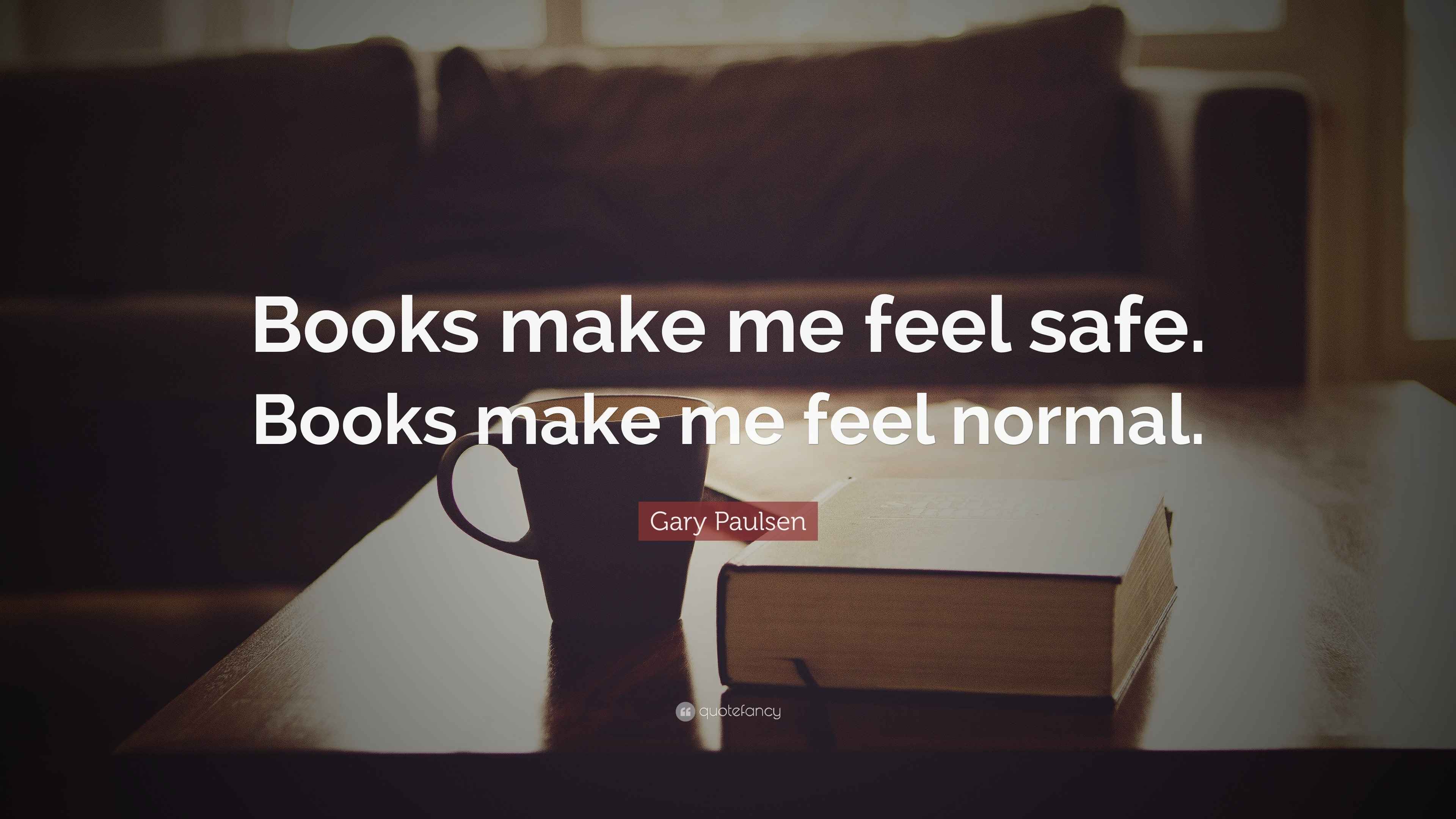Gary Paulsen Quote: “Books make me feel safe. Books make me feel normal.”