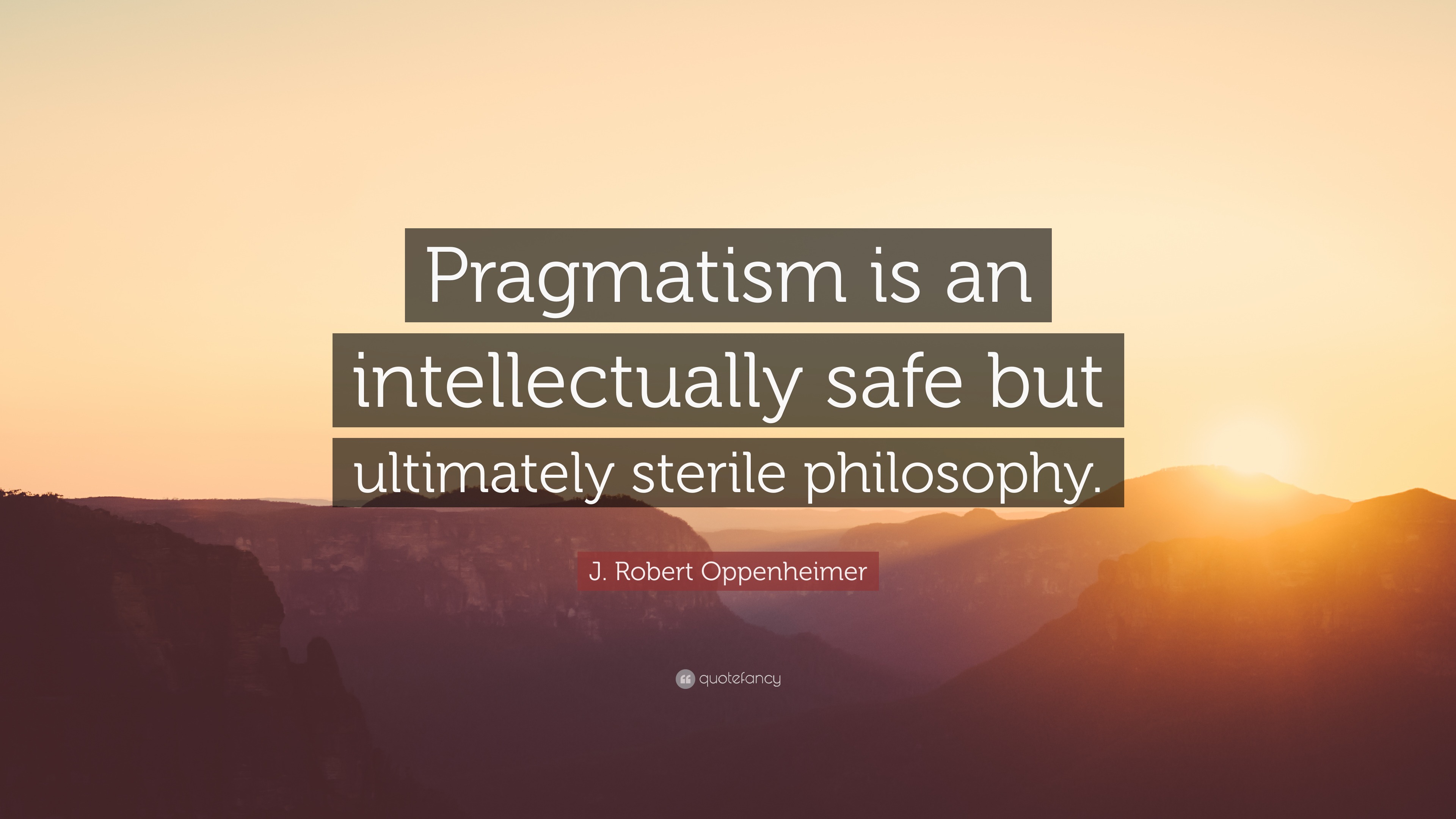 J. Robert Oppenheimer Quote: “Pragmatism is an intellectually safe but ...