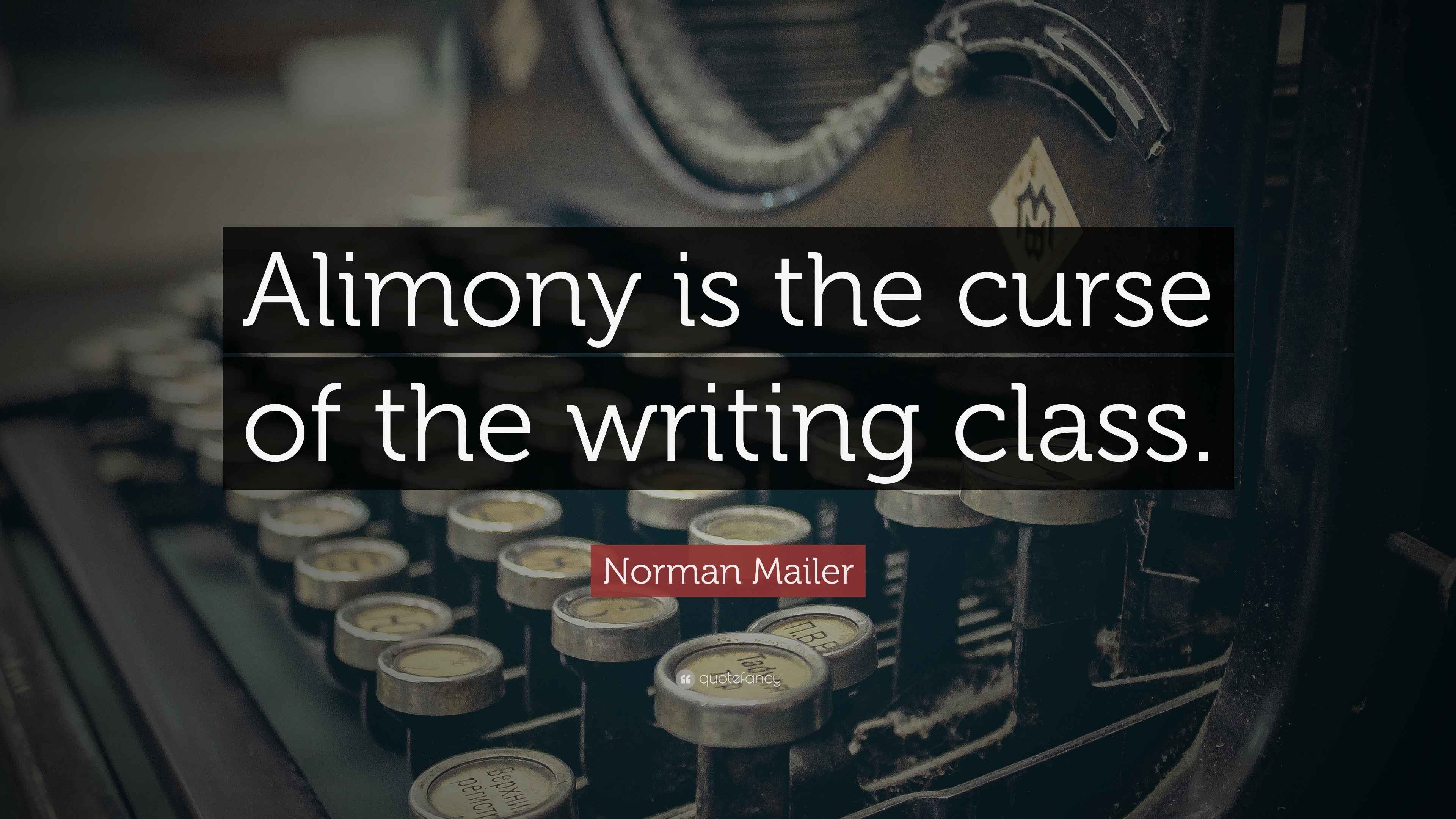 Norman Mailer Quote: “Alimony is the curse of the writing class.”