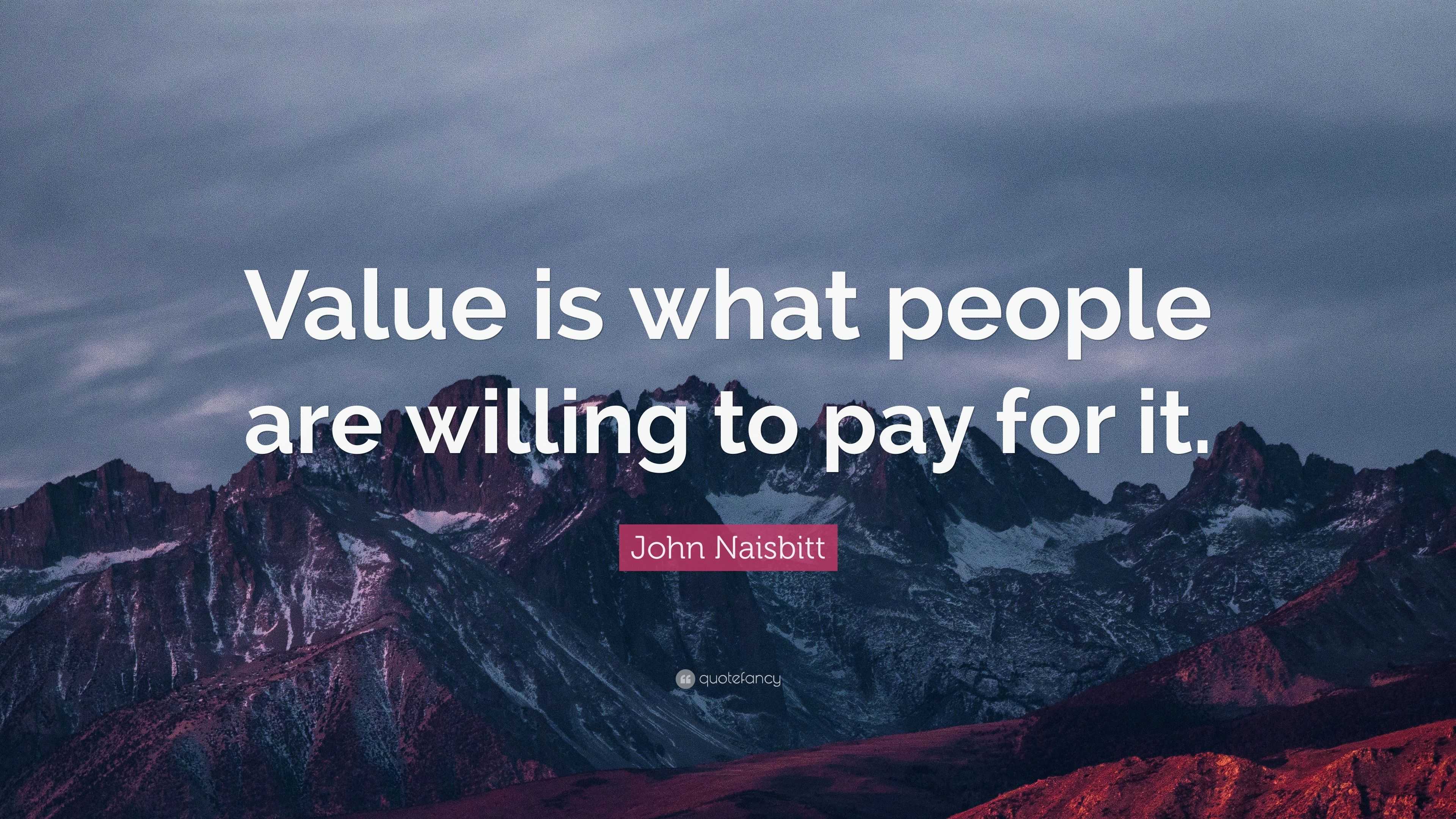 John Naisbitt Quote: “Value is what people are willing to pay for it.”