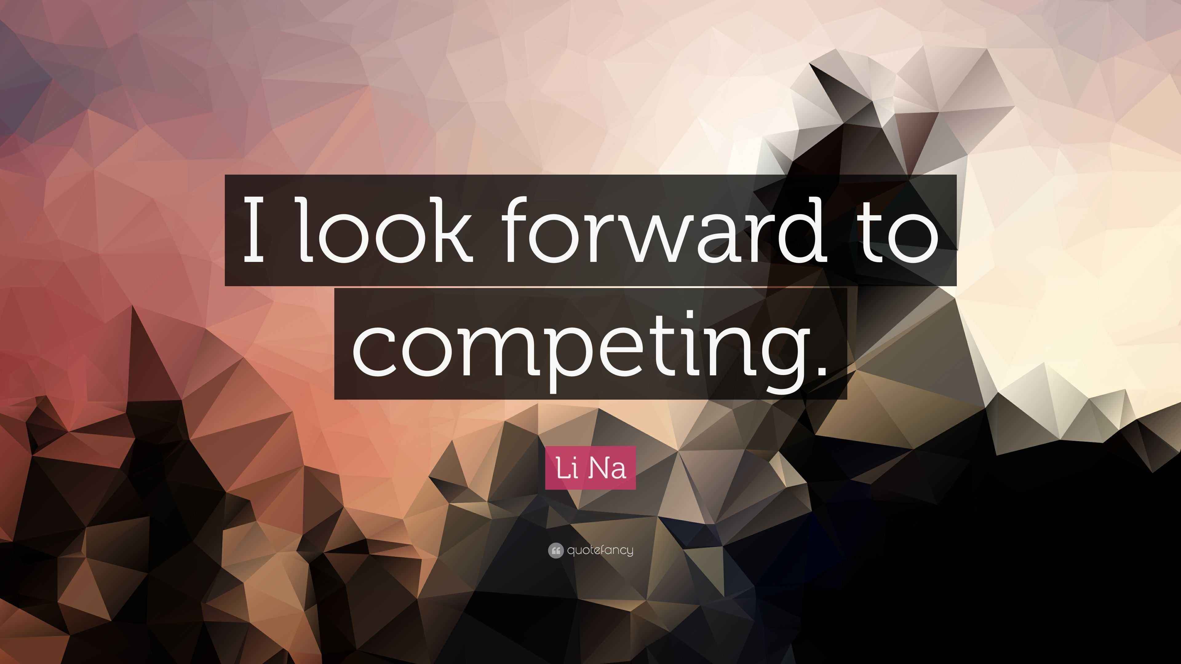Li Na Quote: “I look forward to competing.”