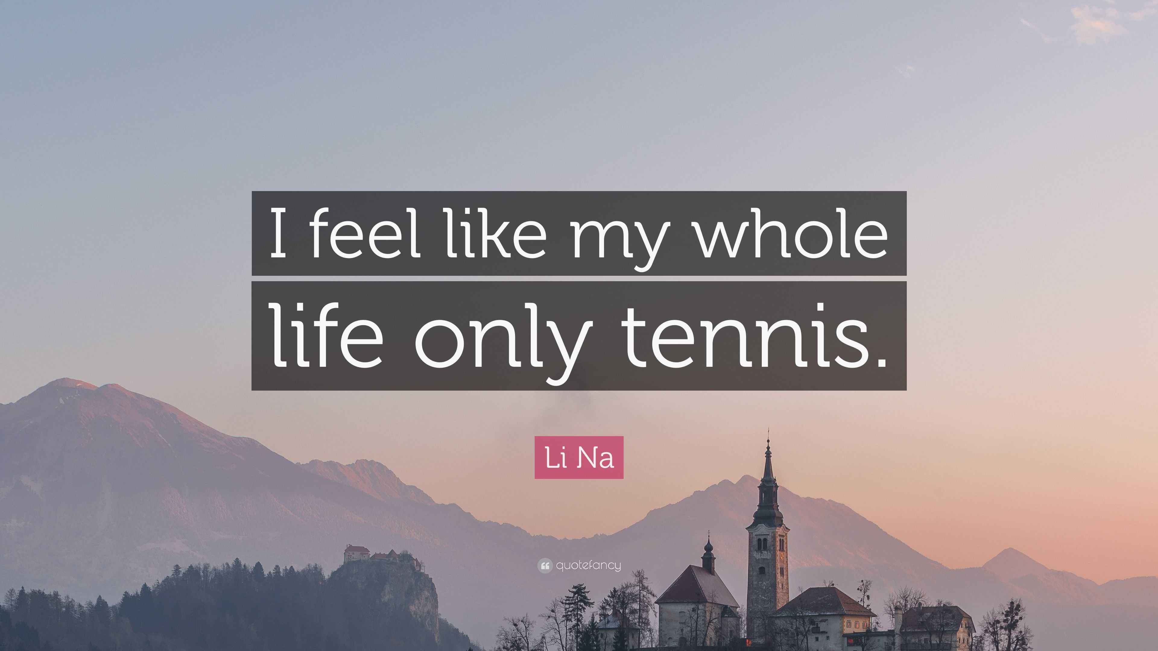 Li Na Quote: “I feel like my whole life only tennis.”