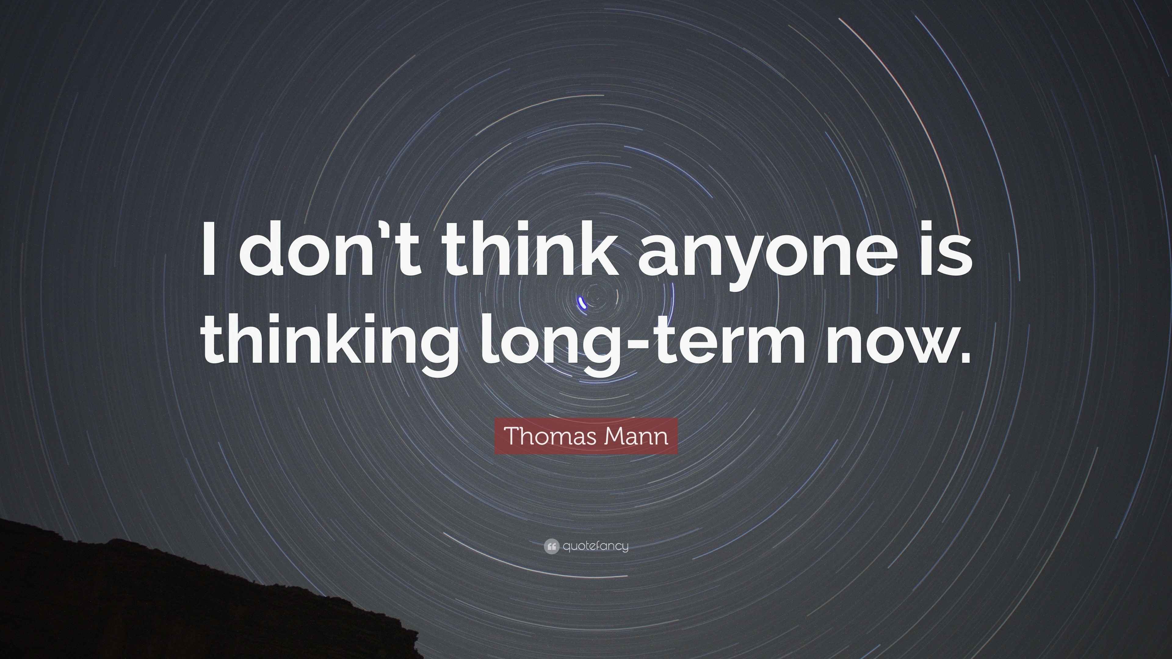 Thomas Mann Quote: “I don’t think anyone is thinking long-term now.”