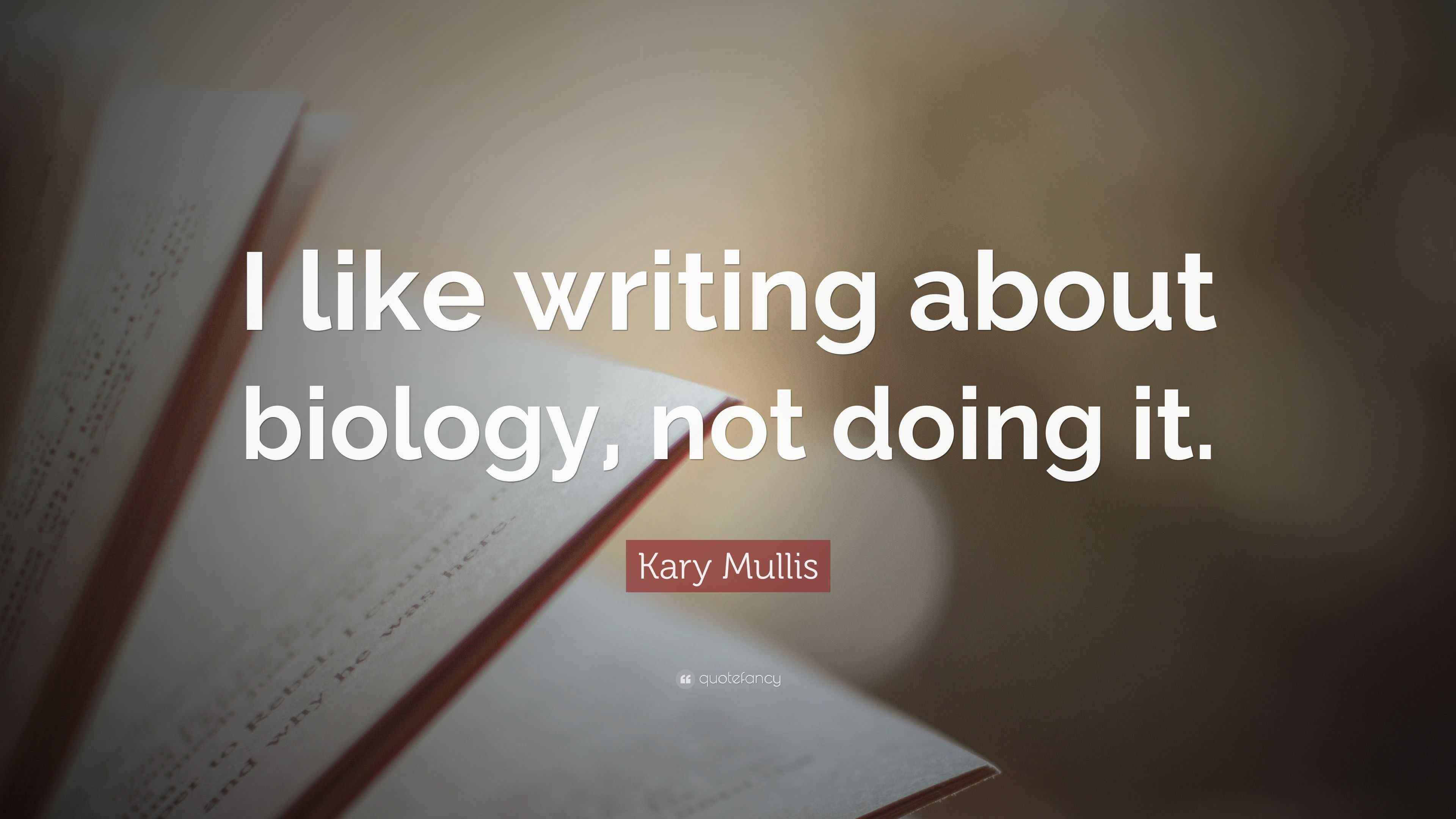 Kary Mullis Quote: “I like writing about biology, not doing it.”