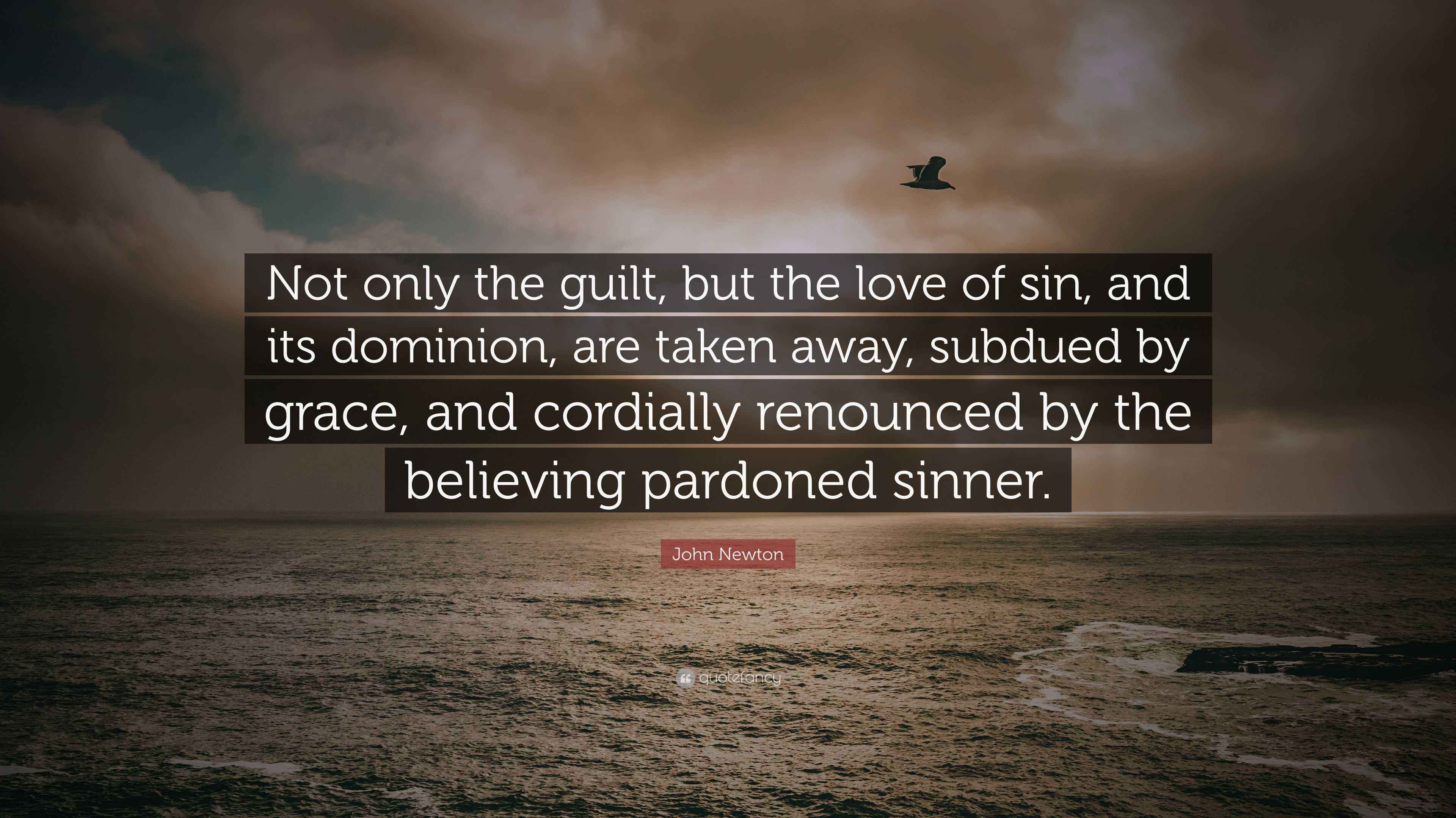 John Newton Quote: “Not only the guilt, but the love of sin, and its ...