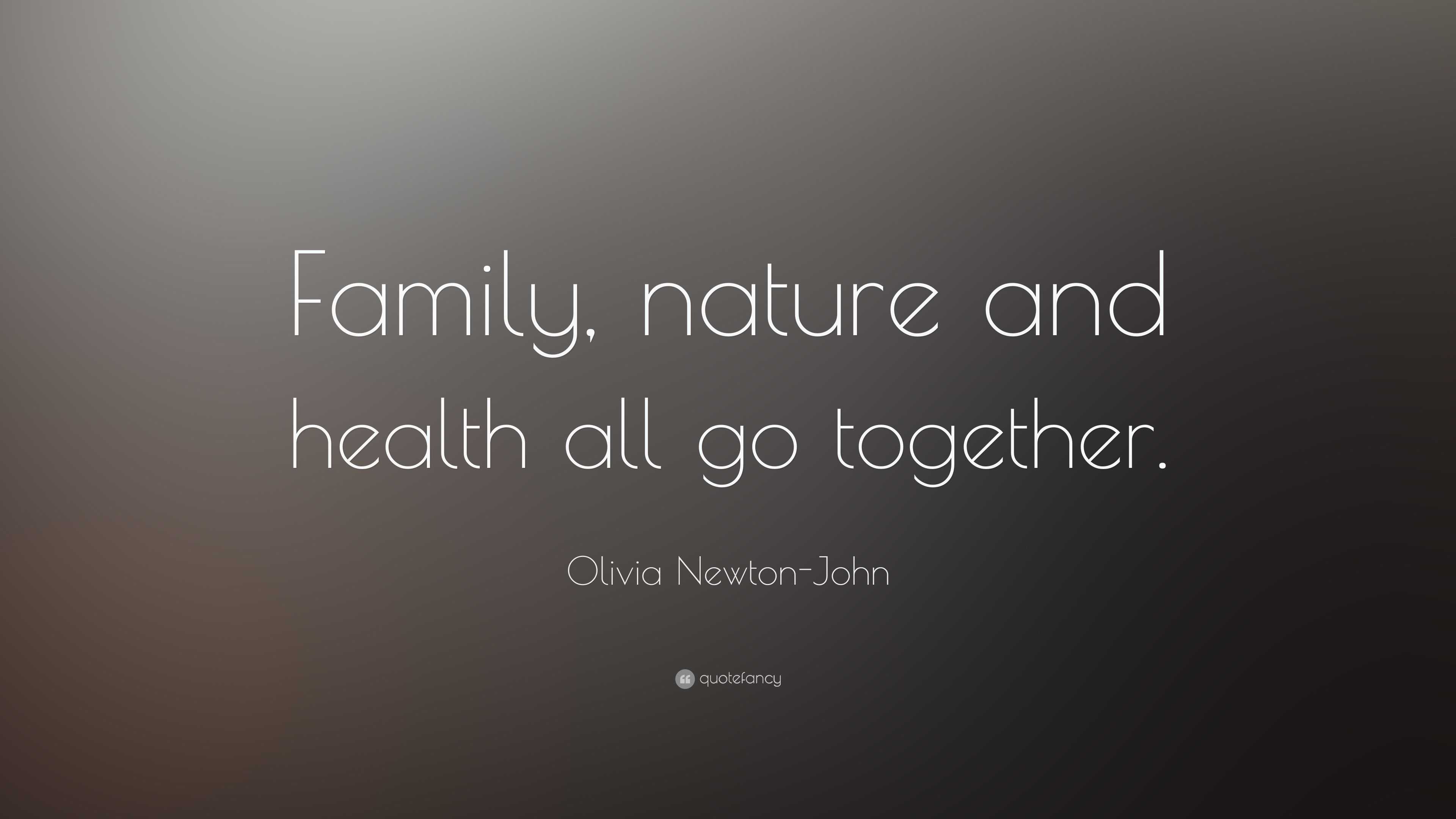 Olivia Newton-John Quote: “Family, nature and health all go together.”