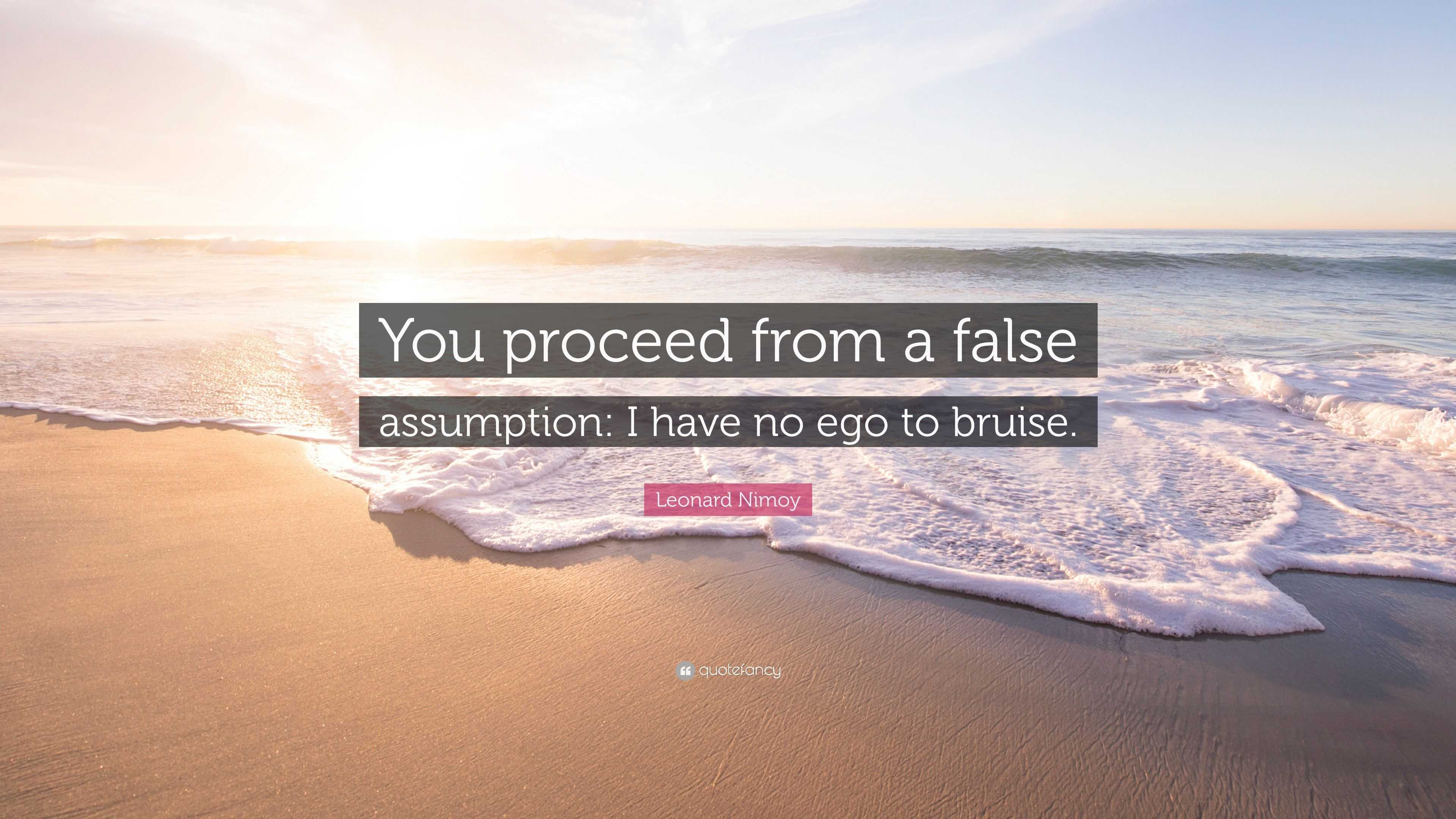Leonard Nimoy Quote: “You proceed from a false assumption: I have no ...