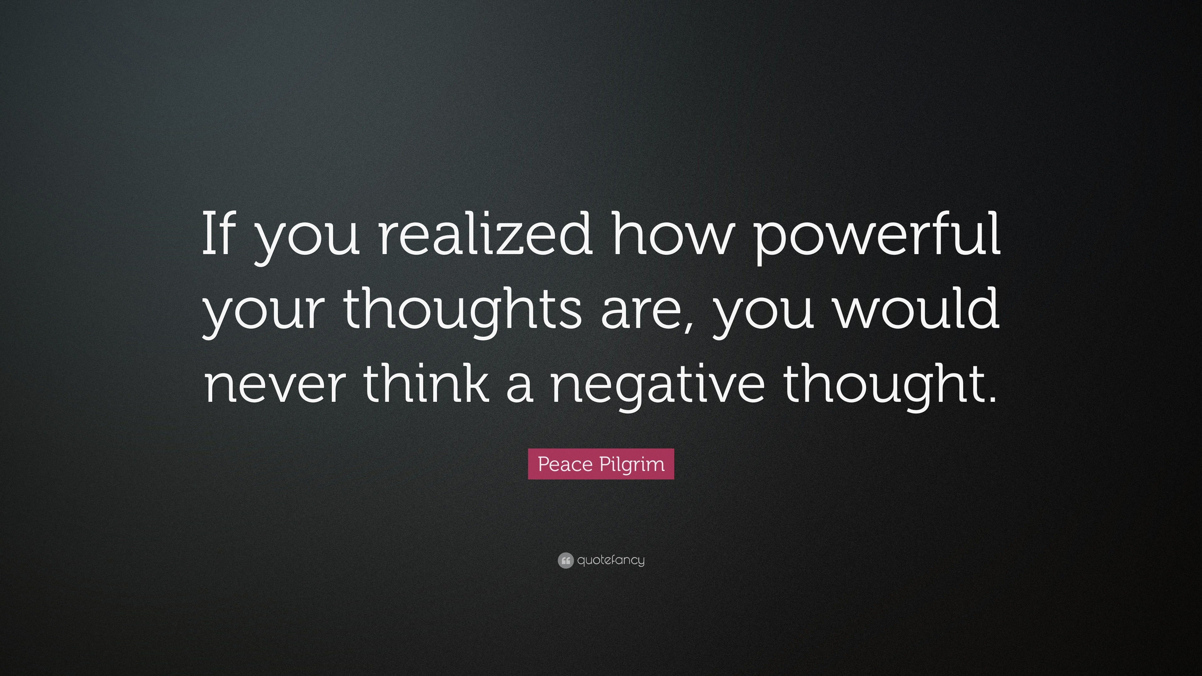 Peace Pilgrim Quote: “If you realized how powerful your thoughts are ...