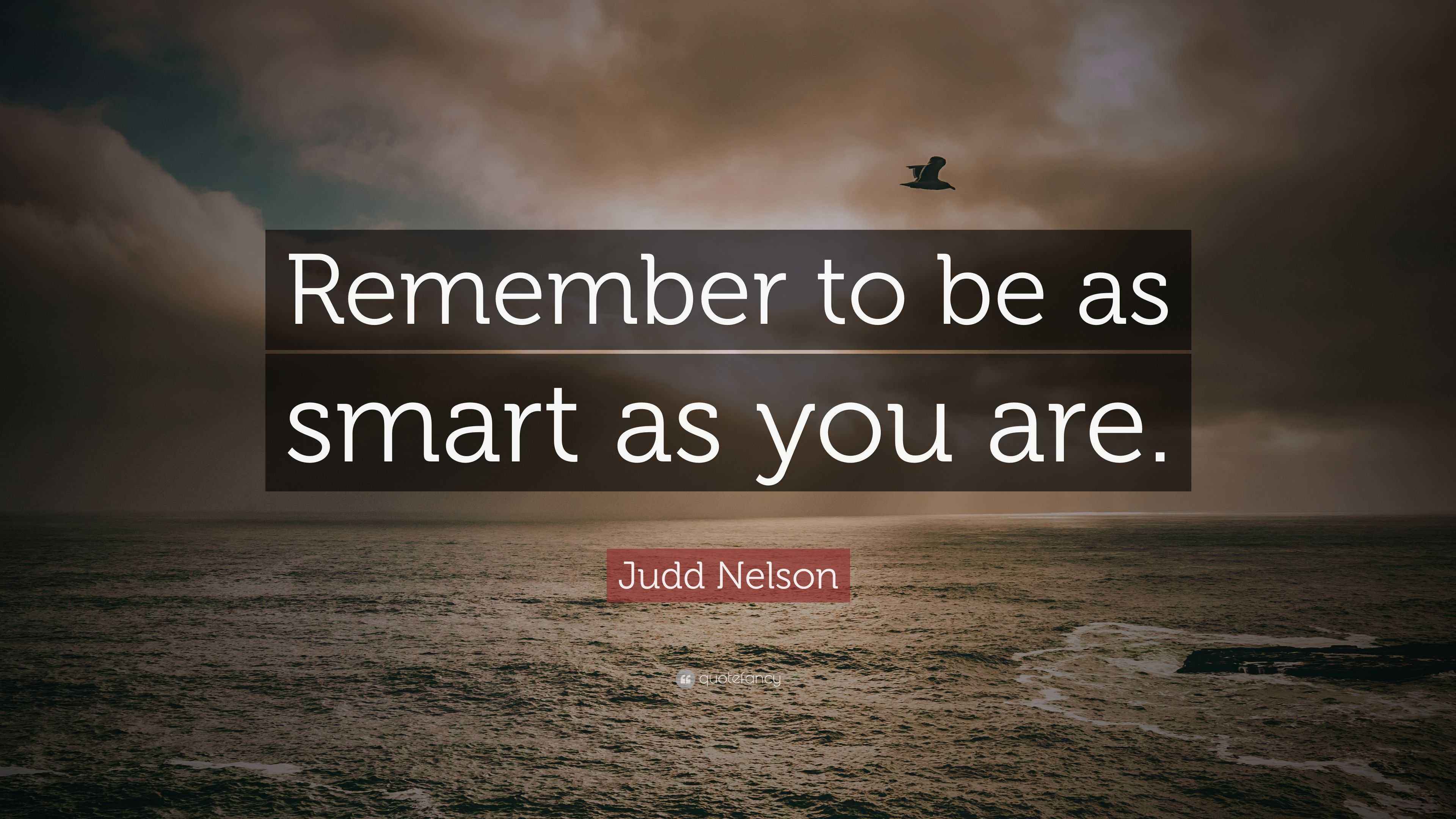 Judd Nelson Quote: “Remember to be as smart as you are.”