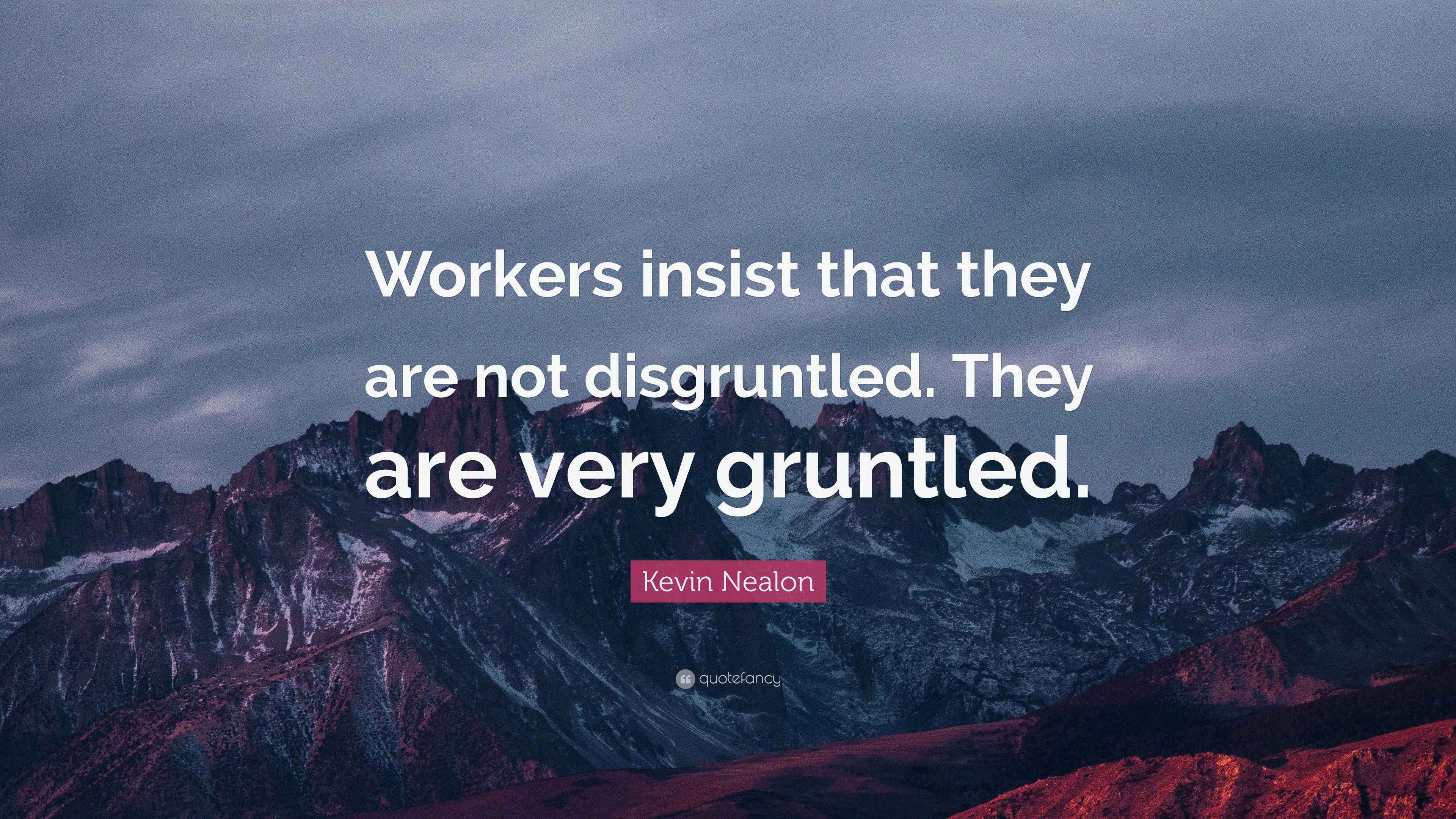 Kevin Nealon Quote: “Workers insist that they are not disgruntled. They ...