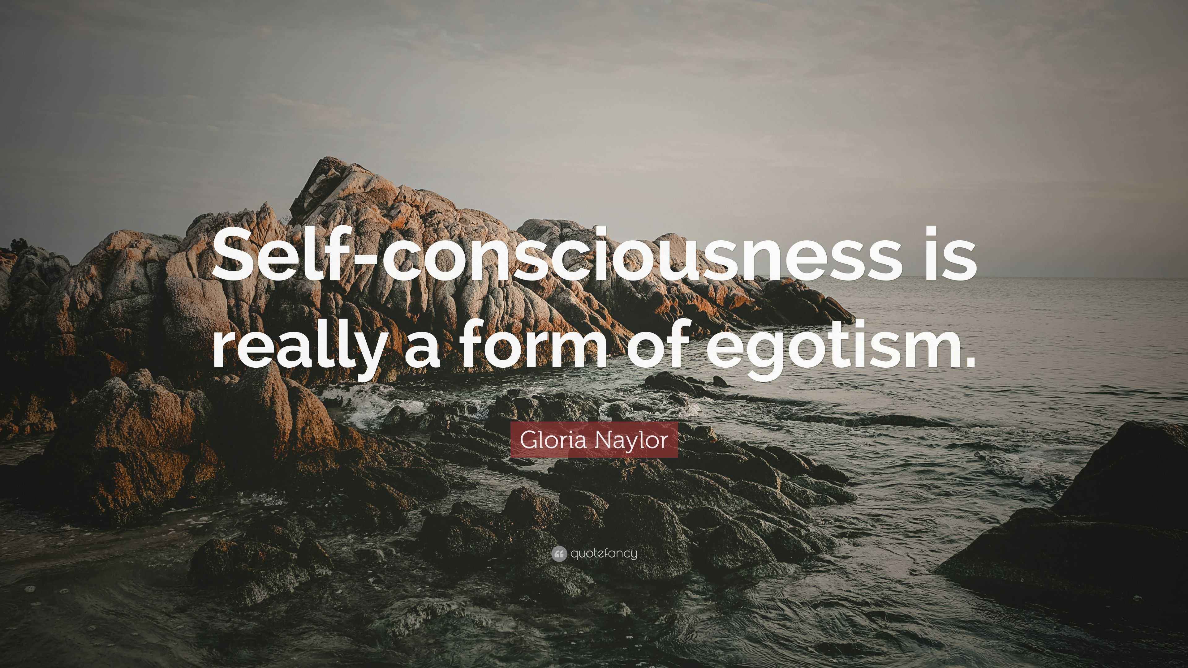 Gloria Naylor Quote: “Self-consciousness is really a form of egotism.”