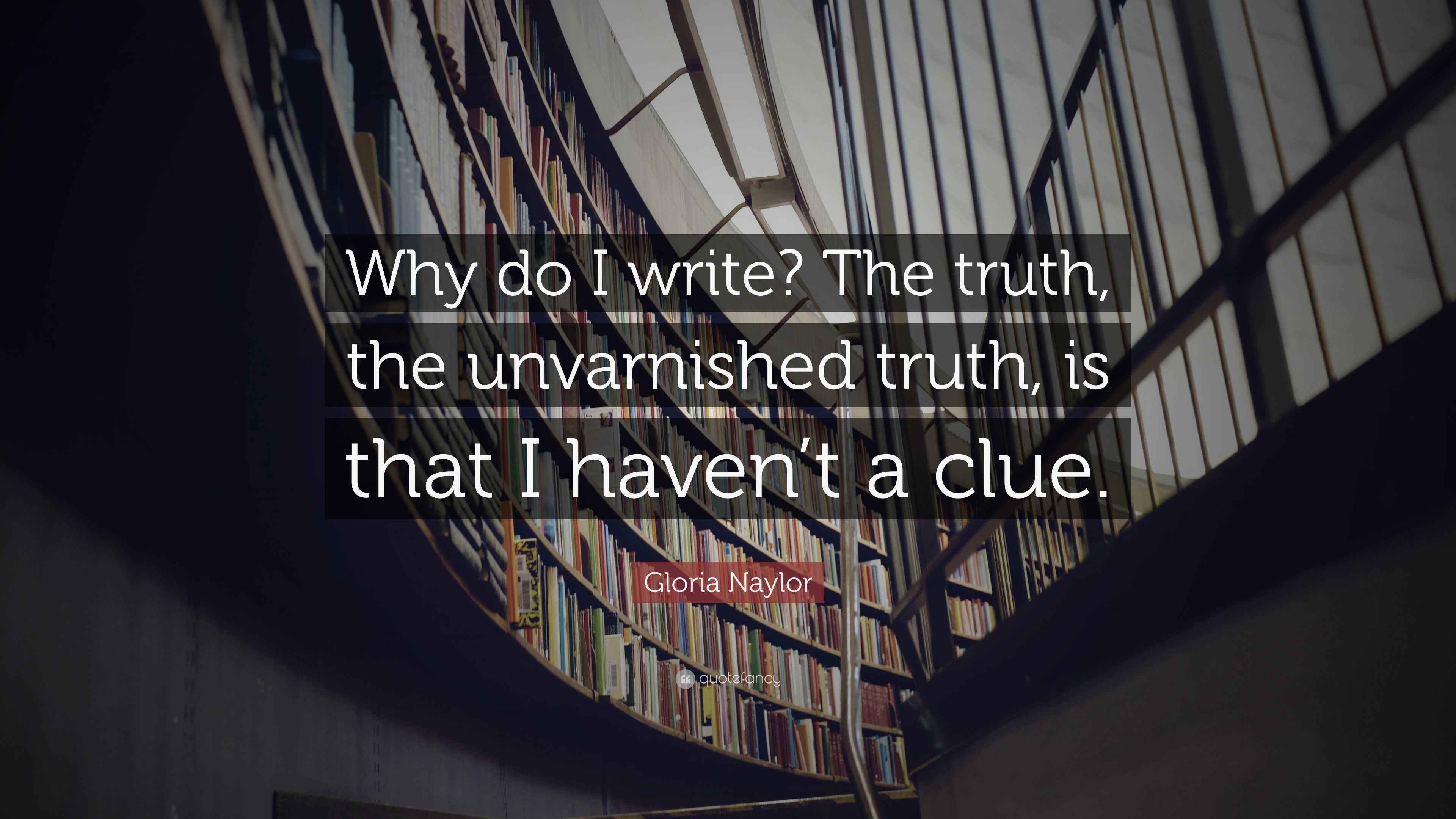 Gloria Naylor Quote: “Why do I write? The truth, the unvarnished truth ...