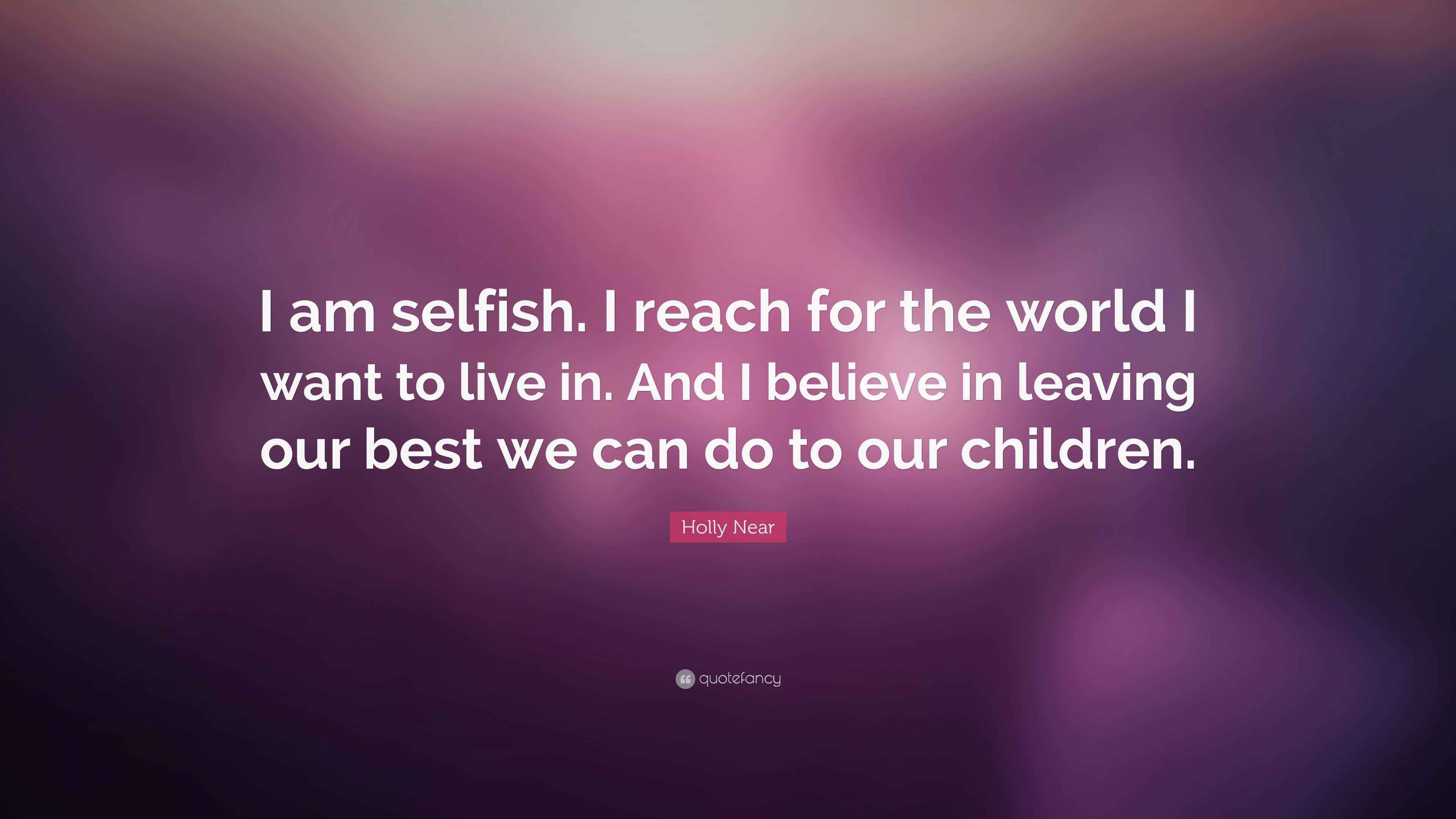 Holly Near Quote: “I am selfish. I reach for the world I want to live ...