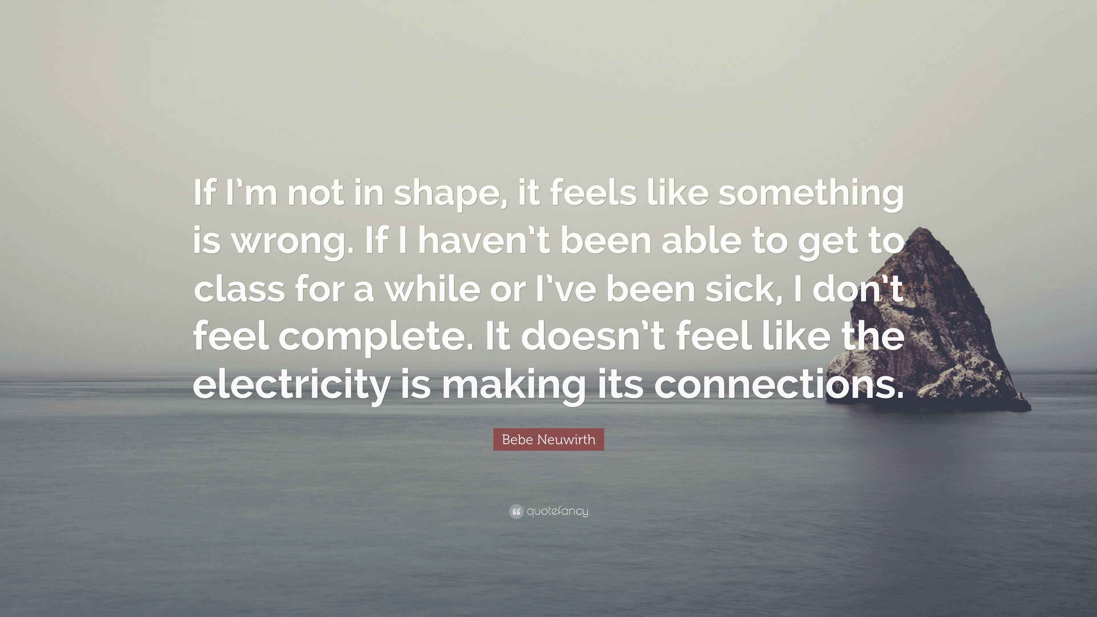 Bebe Neuwirth Quote: “If I’m not in shape, it feels like something is ...
