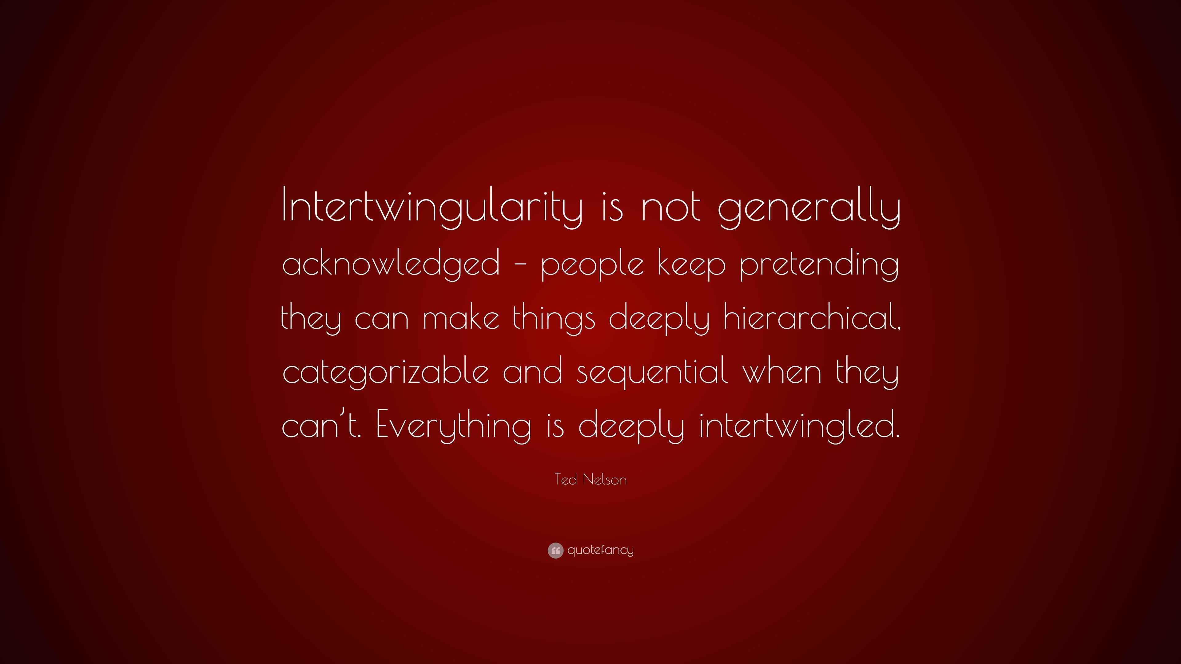 Ted Nelson Quote: “Intertwingularity is not generally acknowledged ...