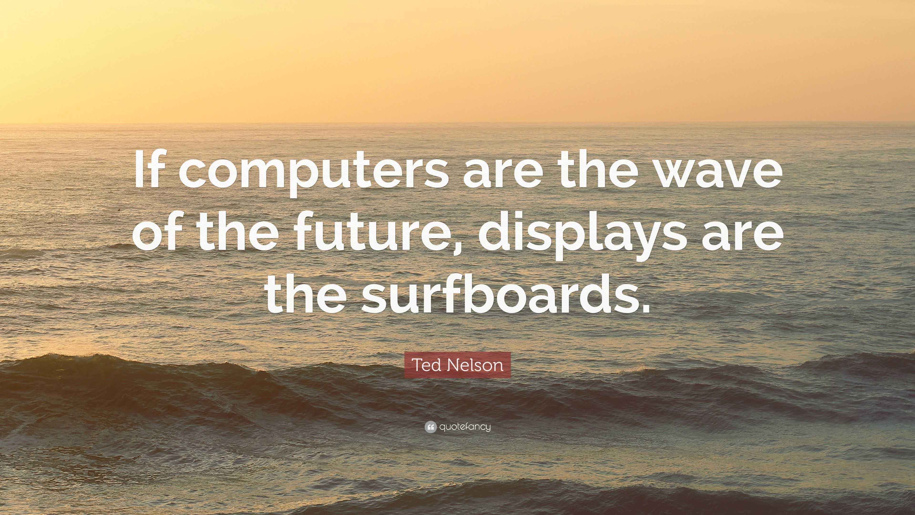 Ted Nelson Quote: “If computers are the wave of the future, displays ...