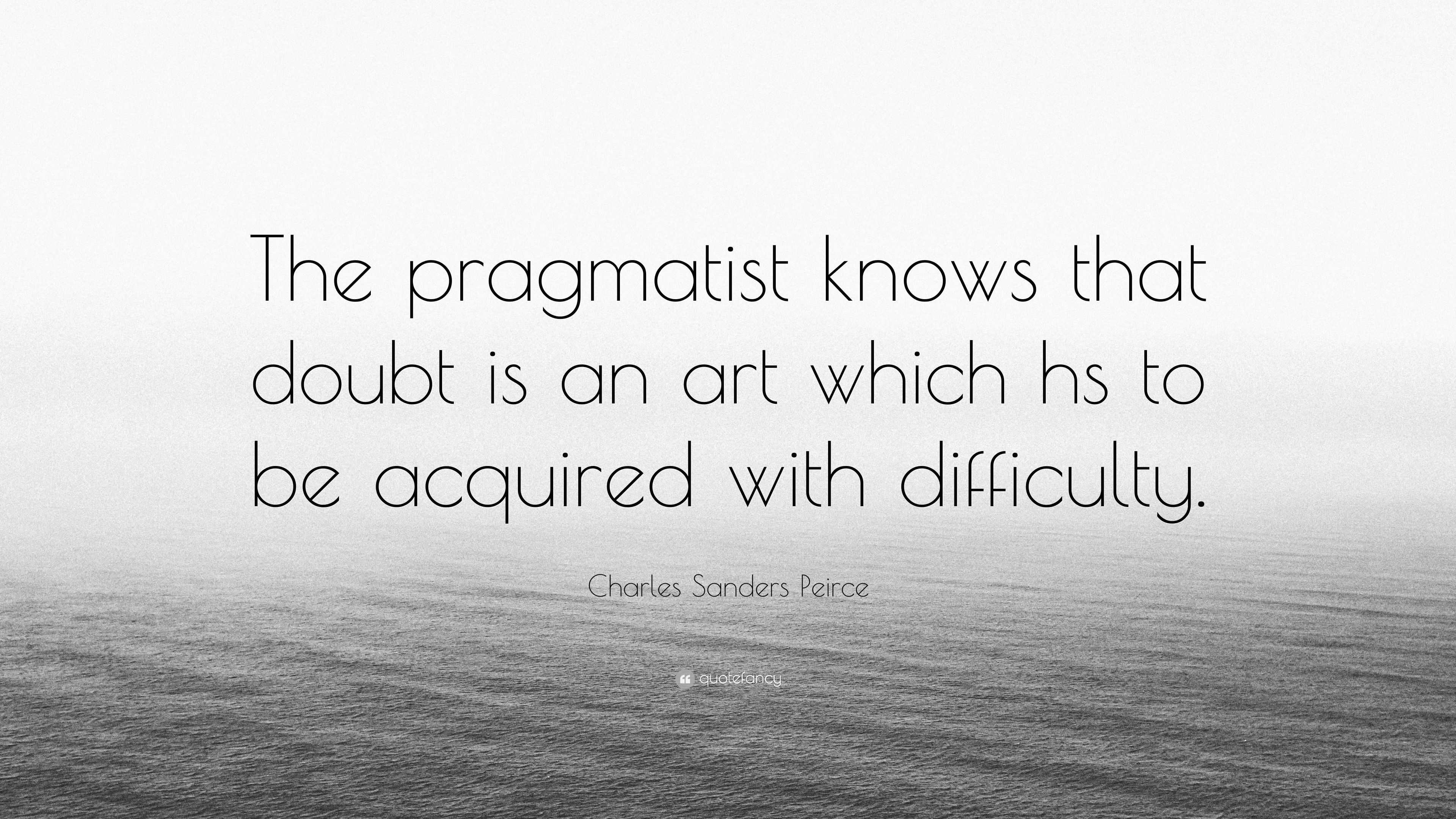 Charles Sanders Peirce Quote: “The pragmatist knows that doubt is an ...