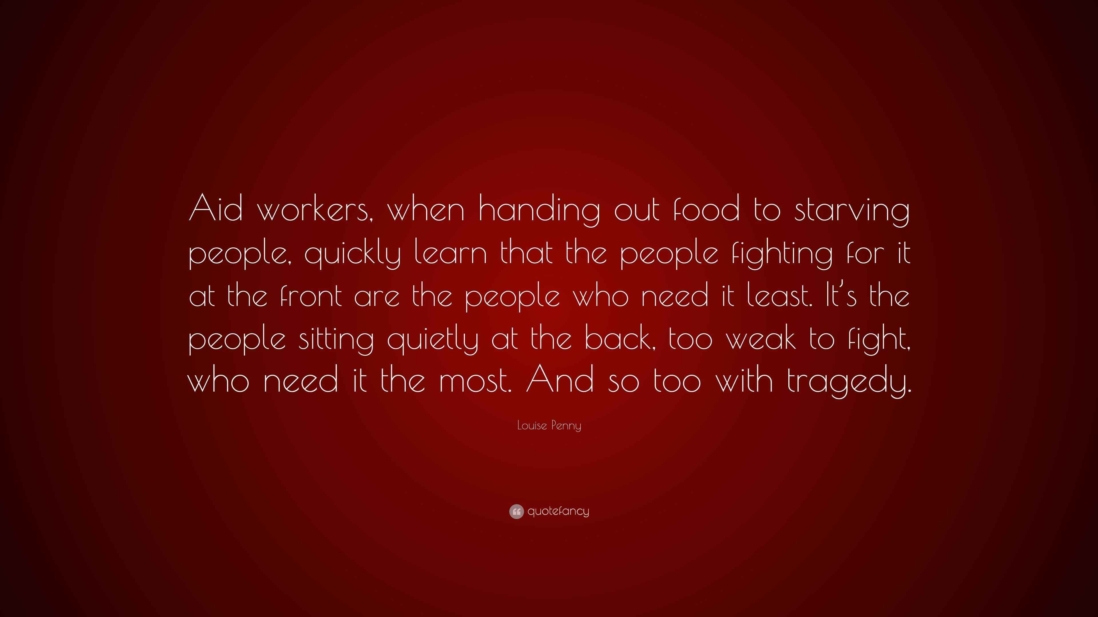 Louise Penny Quote: “Aid workers, when handing out food to starving ...