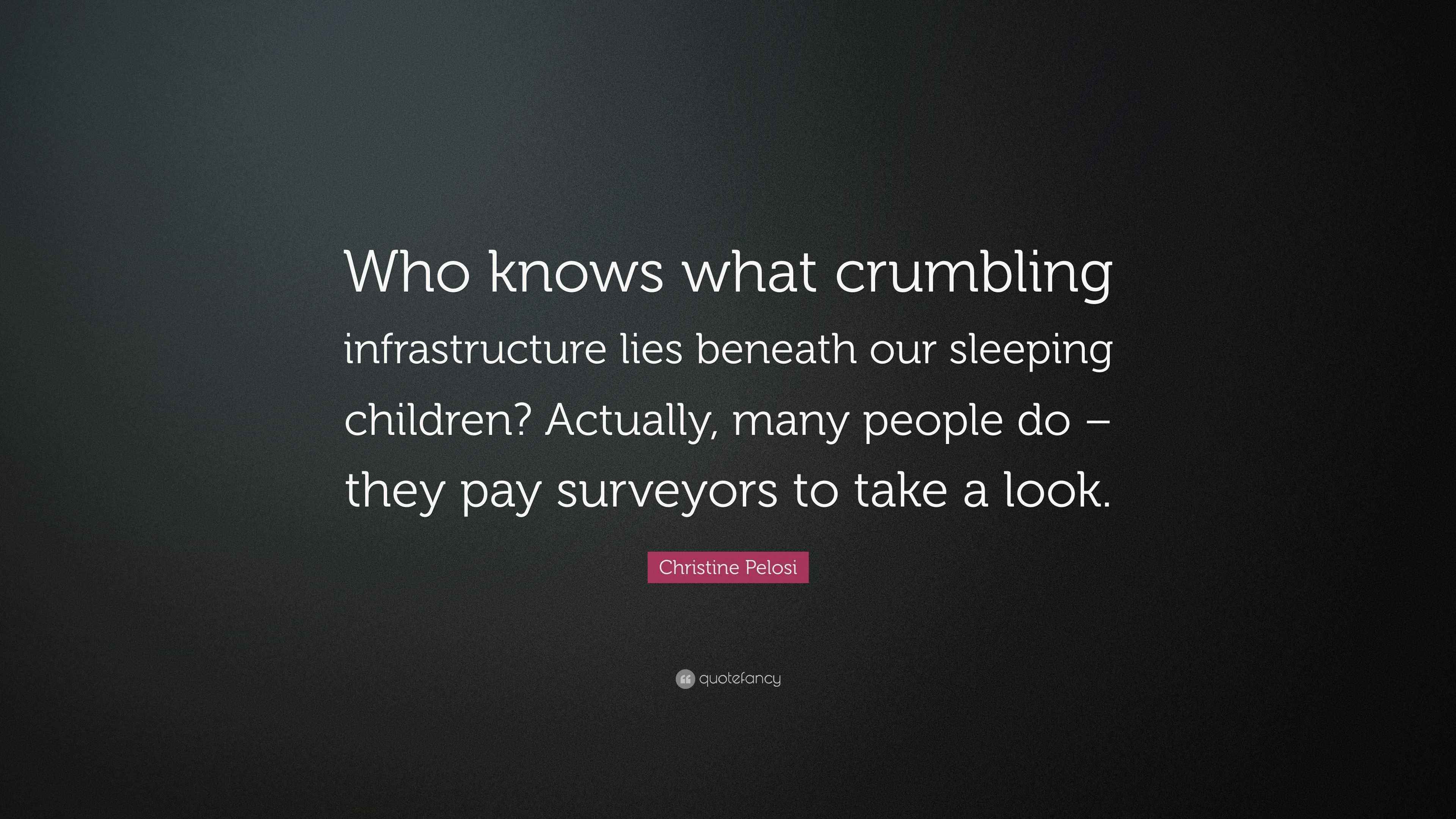 Christine Pelosi Quote: “Who knows what crumbling infrastructure lies ...