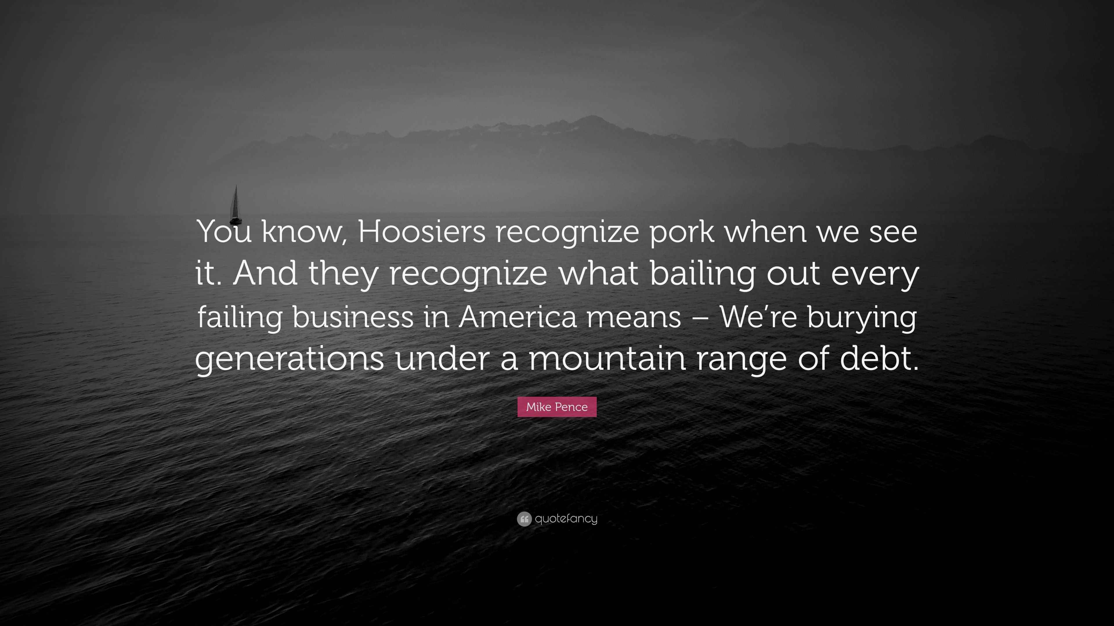 Mike Pence Quote: “You know, Hoosiers recognize pork when we see it ...