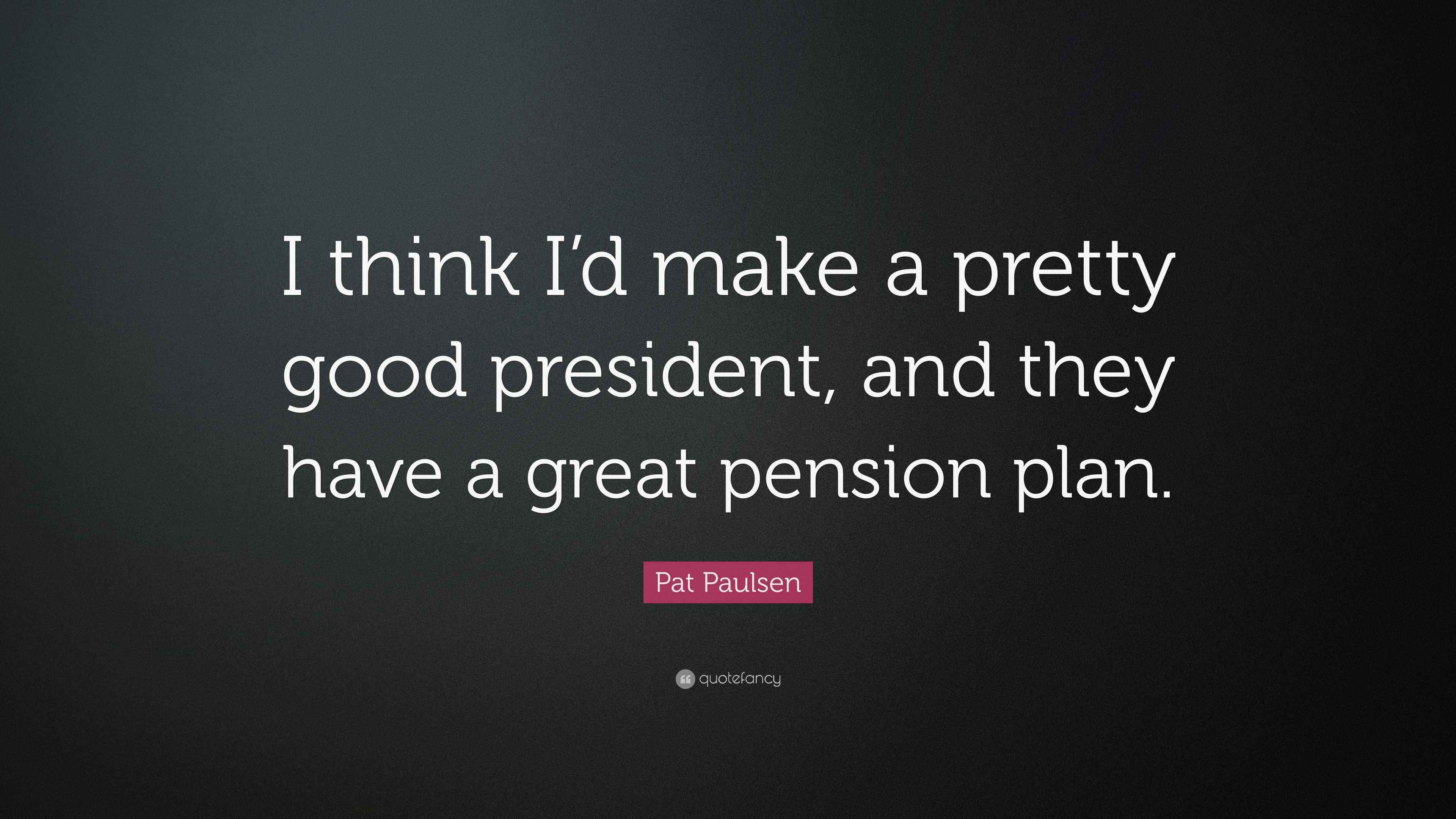Pat Paulsen Quote: “I think I’d make a pretty good president, and they ...