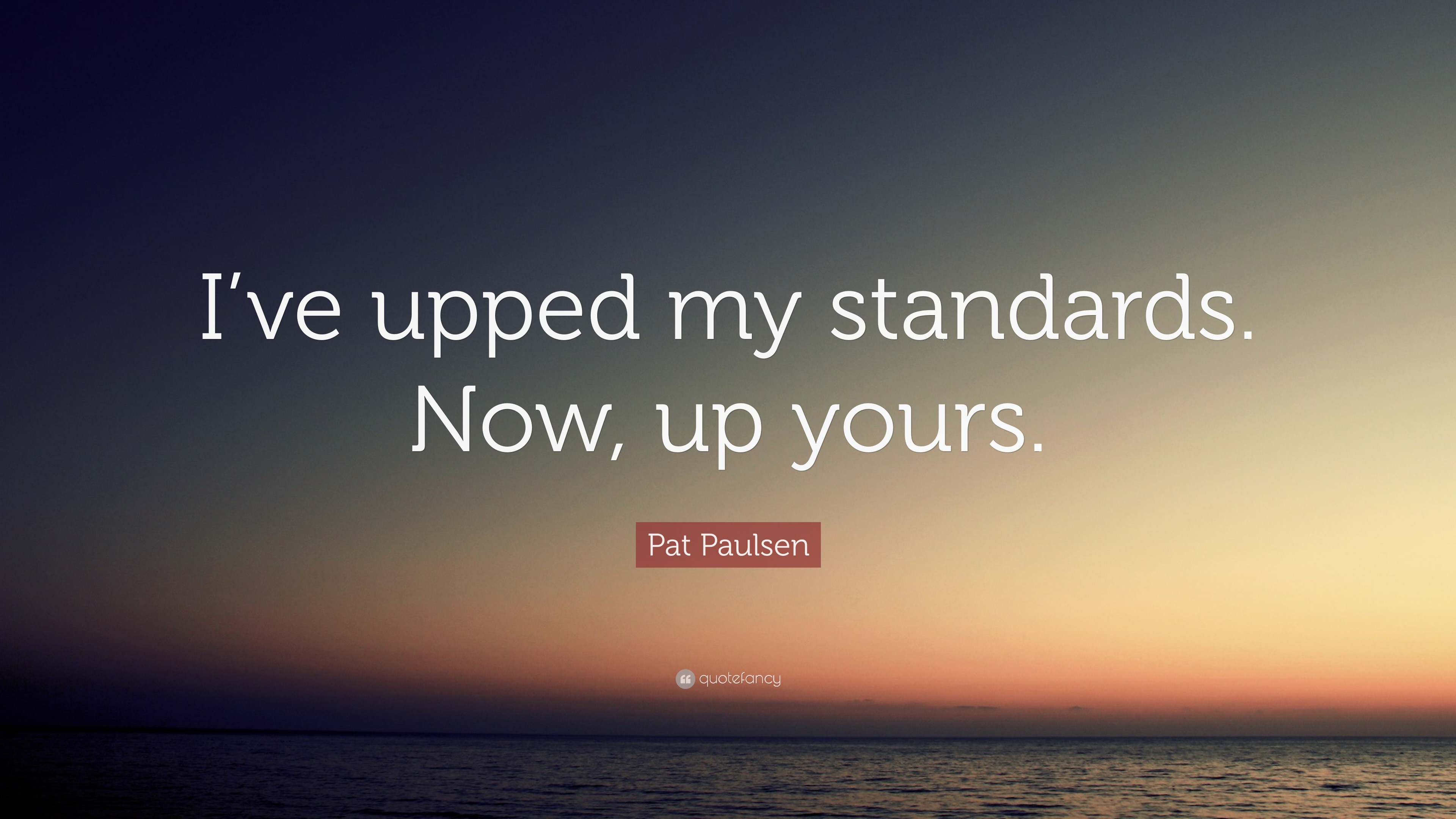 Pat Paulsen Quote: “I’ve upped my standards. Now, up yours.”