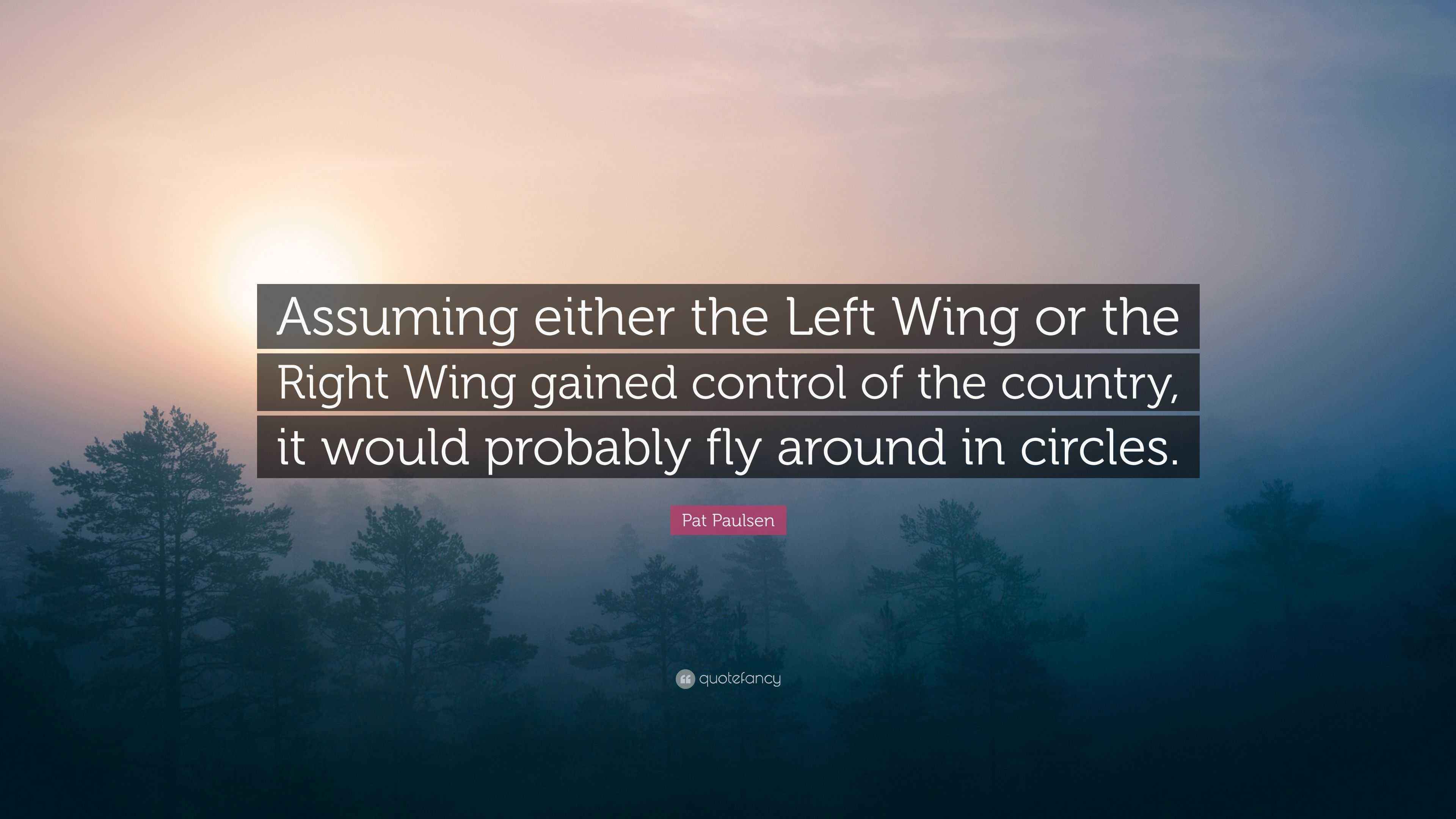Pat Paulsen Quote: “Assuming either the Left Wing or the Right Wing ...