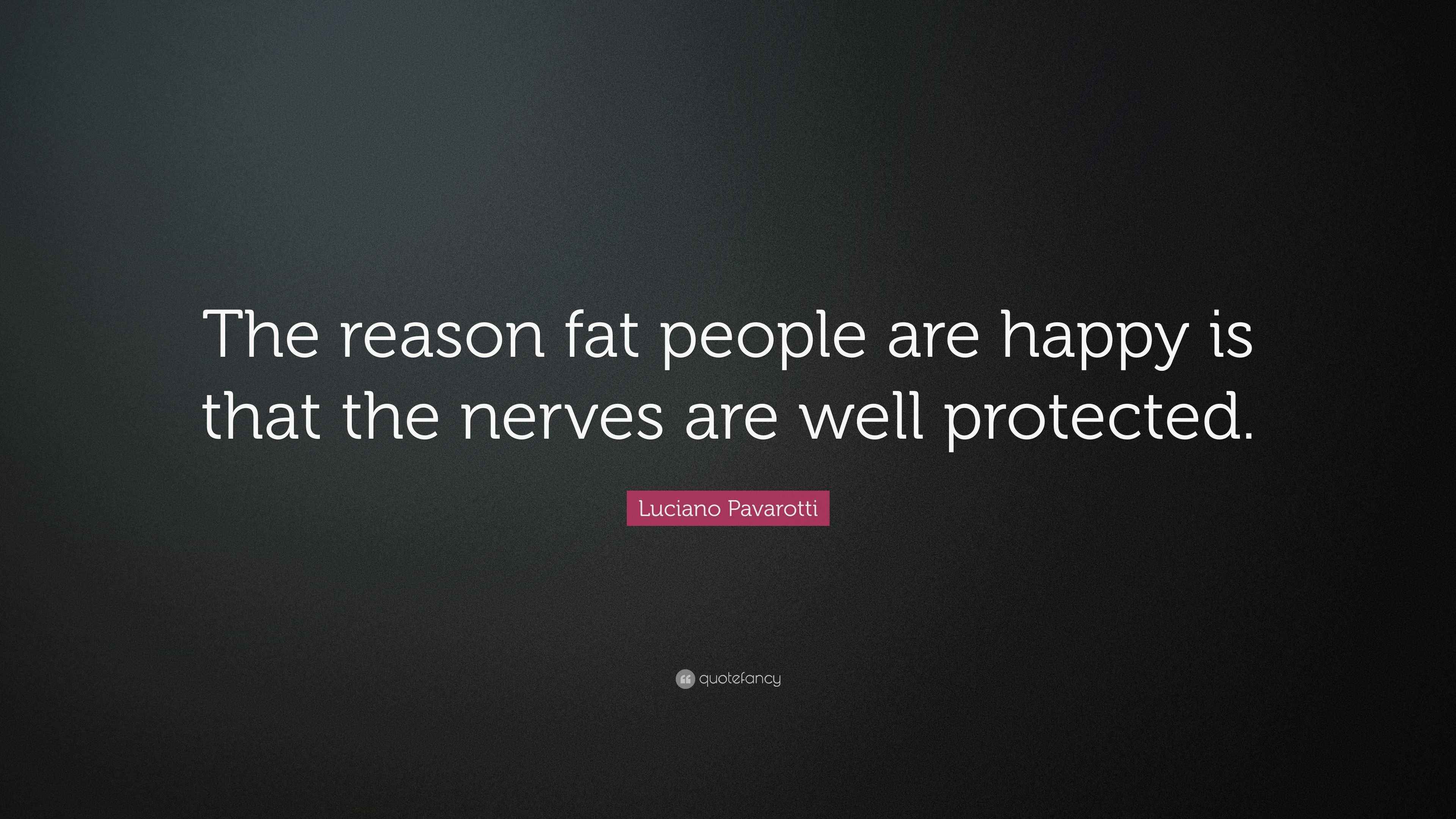 Luciano Pavarotti Quote: “The reason fat people are happy is that the ...