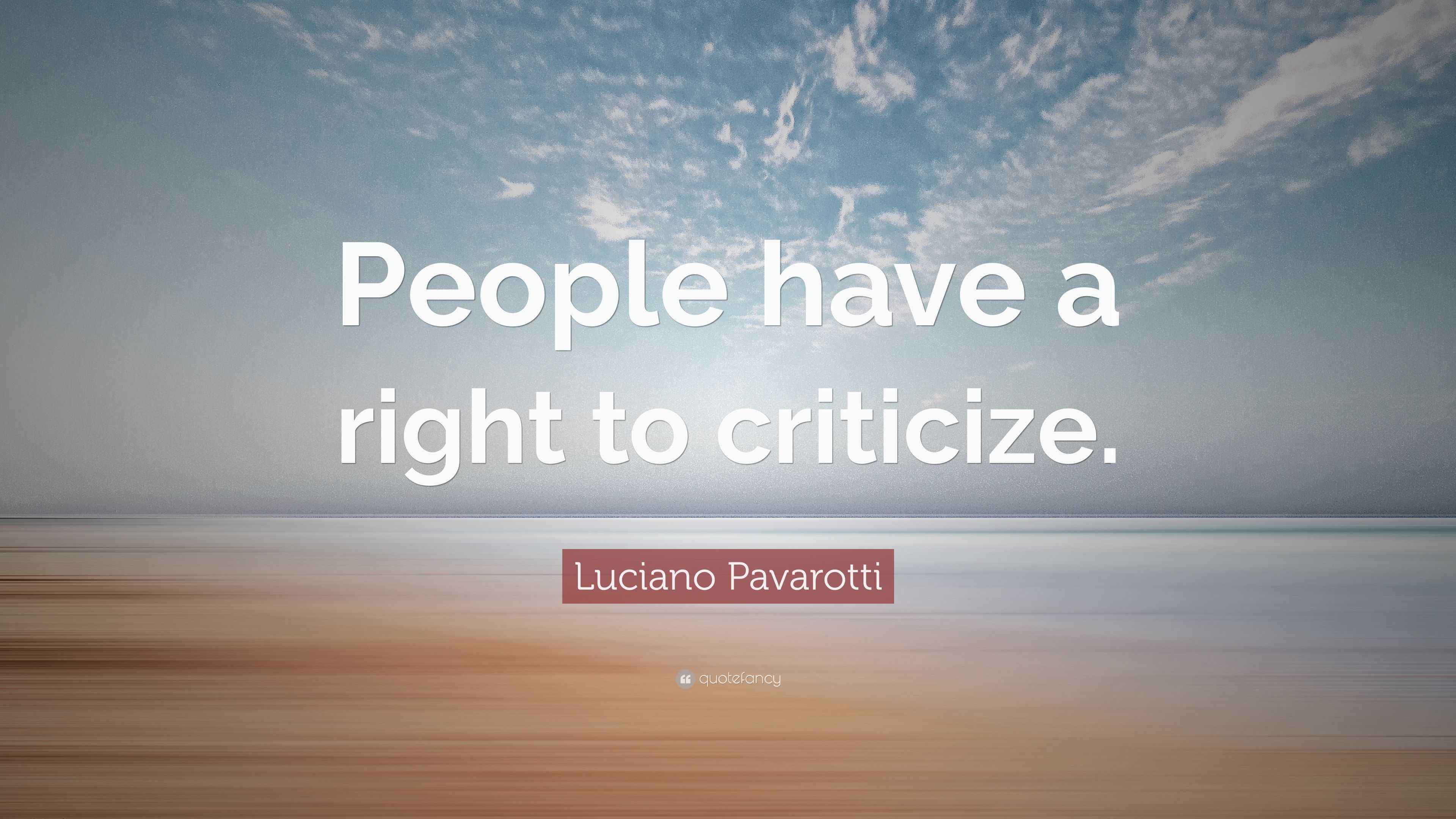 Luciano Pavarotti Quote: “People have a right to criticize.”