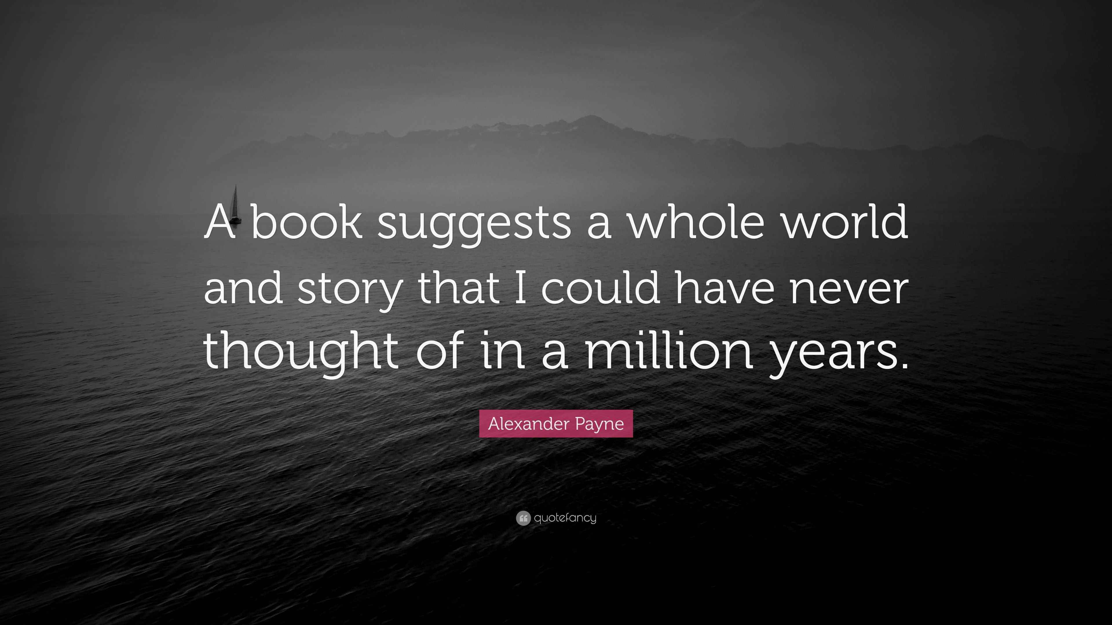 Alexander Payne Quote: “A book suggests a whole world and story that I ...