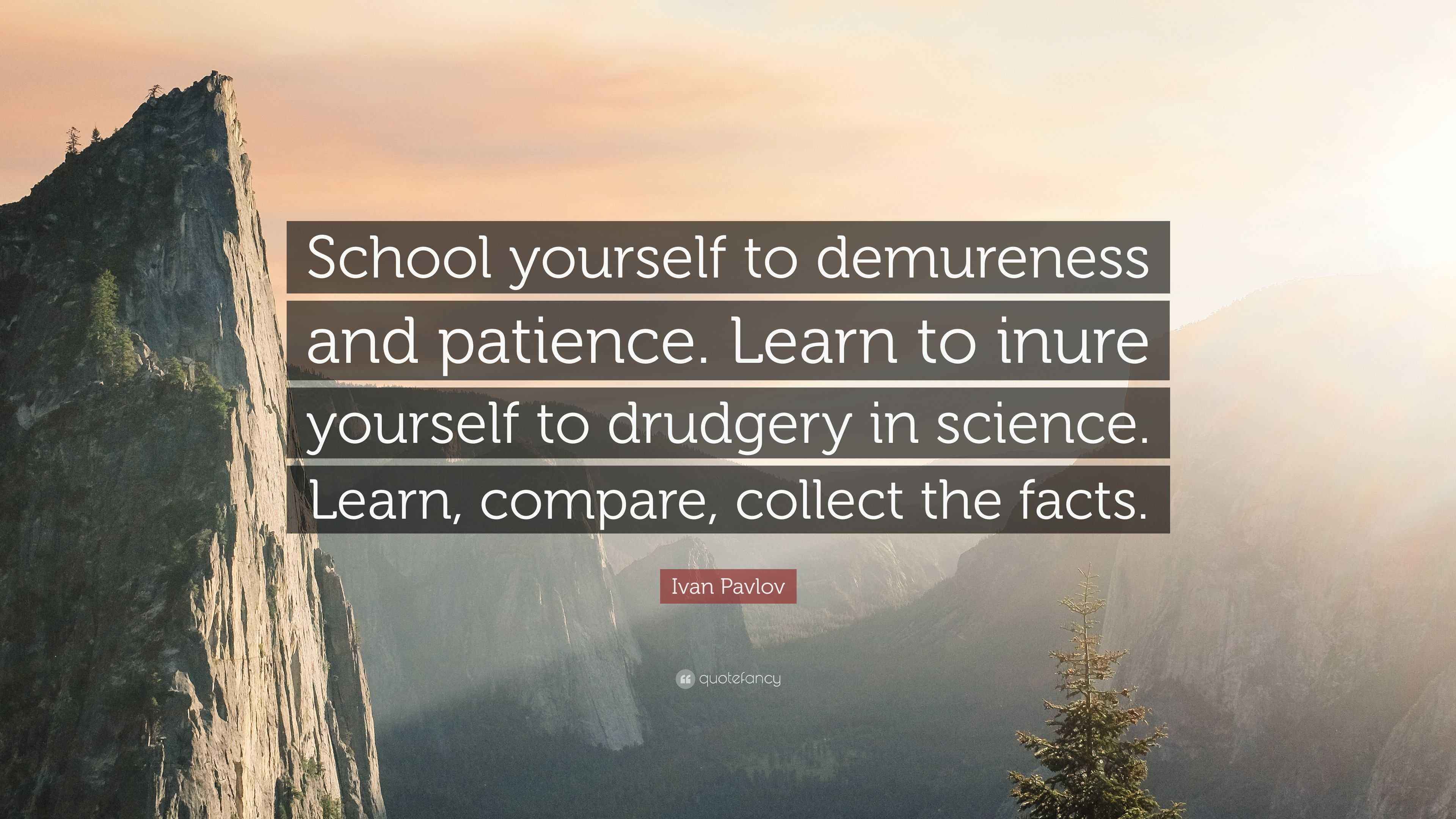 Ivan Pavlov Quote: “School yourself to demureness and patience. Learn ...