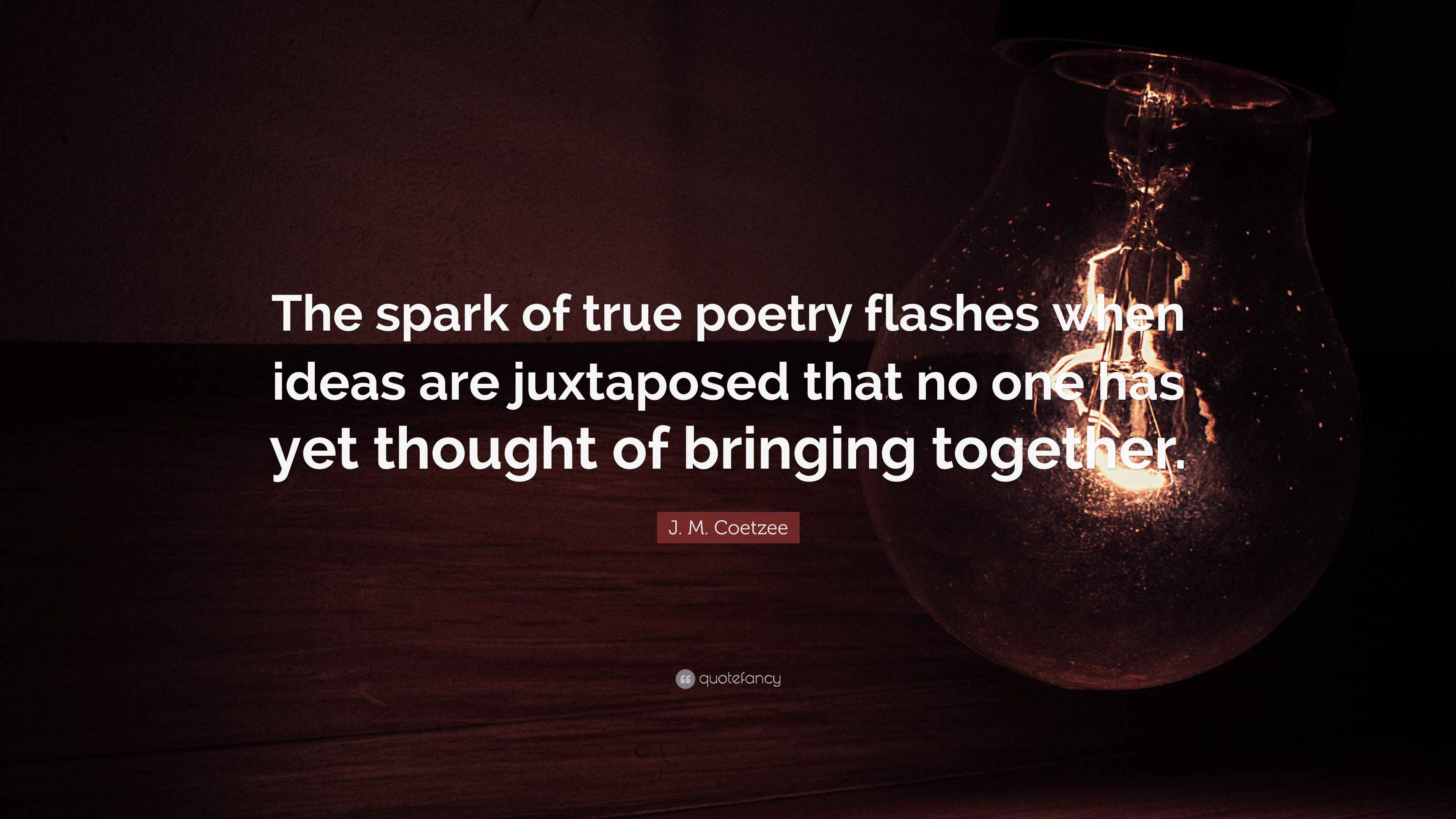 J. M. Coetzee Quote: “The spark of true poetry flashes when ideas are ...