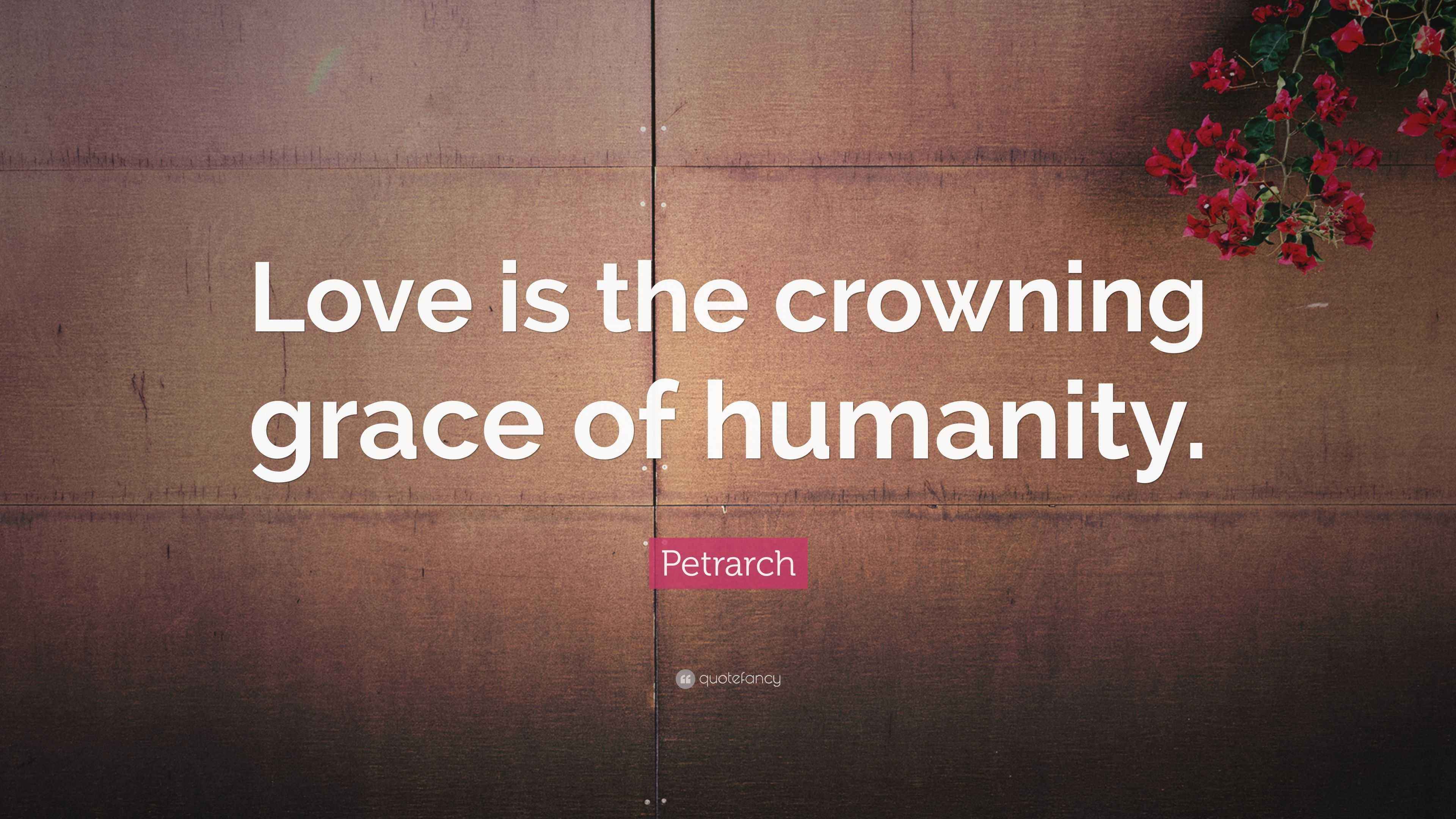 Petrarch Quote: “Love is the crowning grace of humanity.”