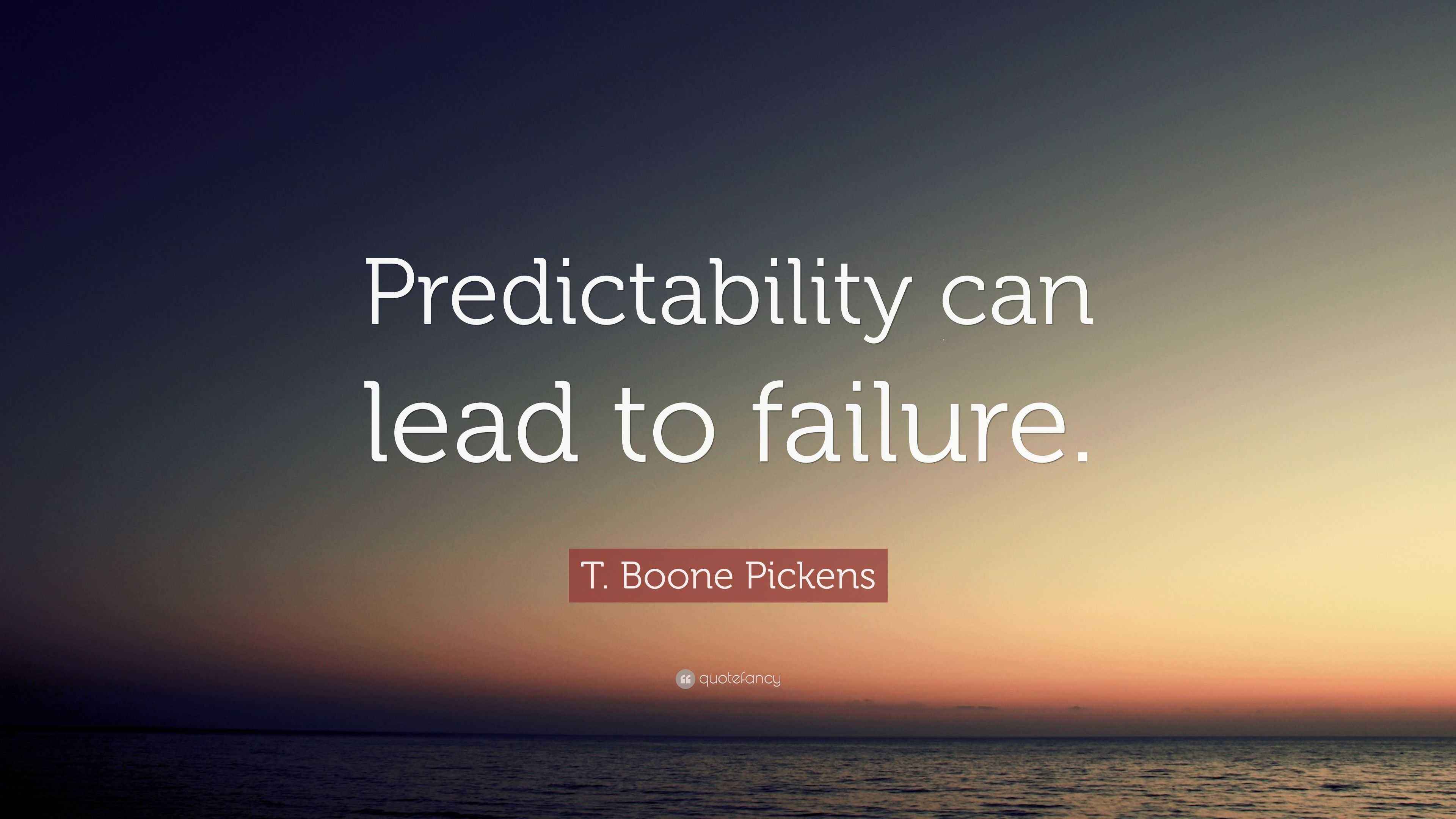 T. Boone Pickens Quote: “Predictability can lead to failure.”