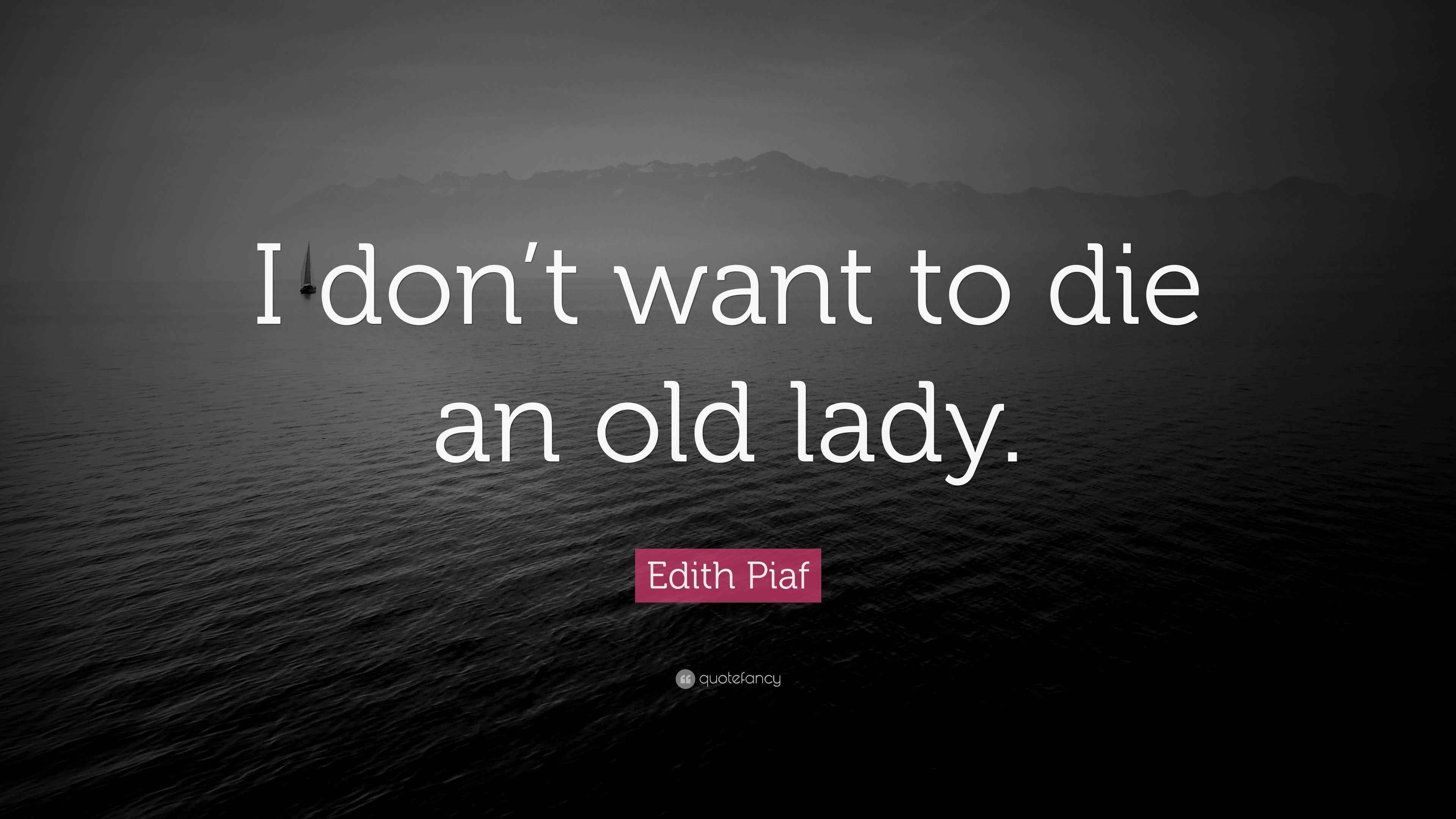Edith Piaf Quote: “I don’t want to die an old lady.”