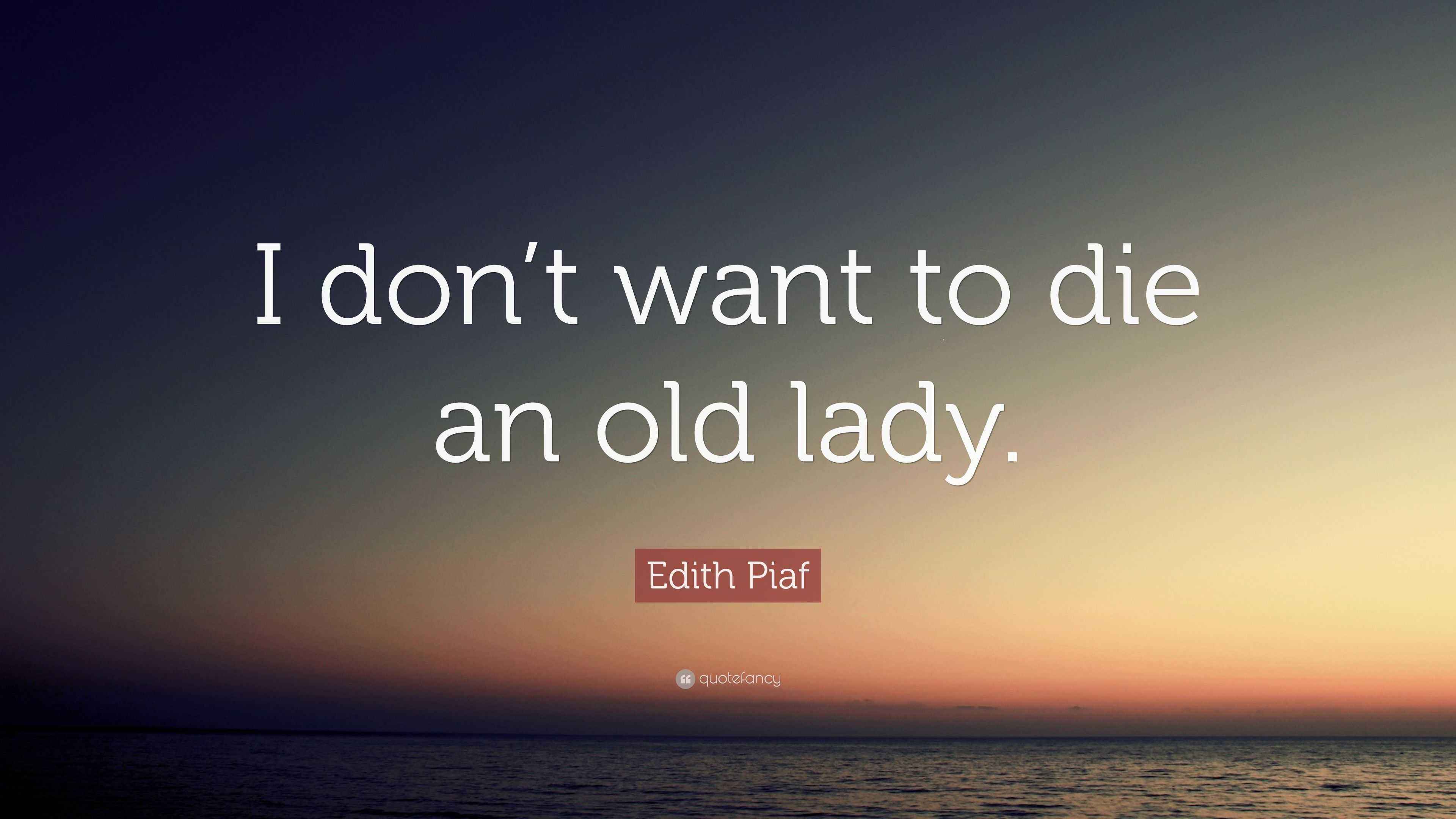 Edith Piaf Quote: “I don’t want to die an old lady.”