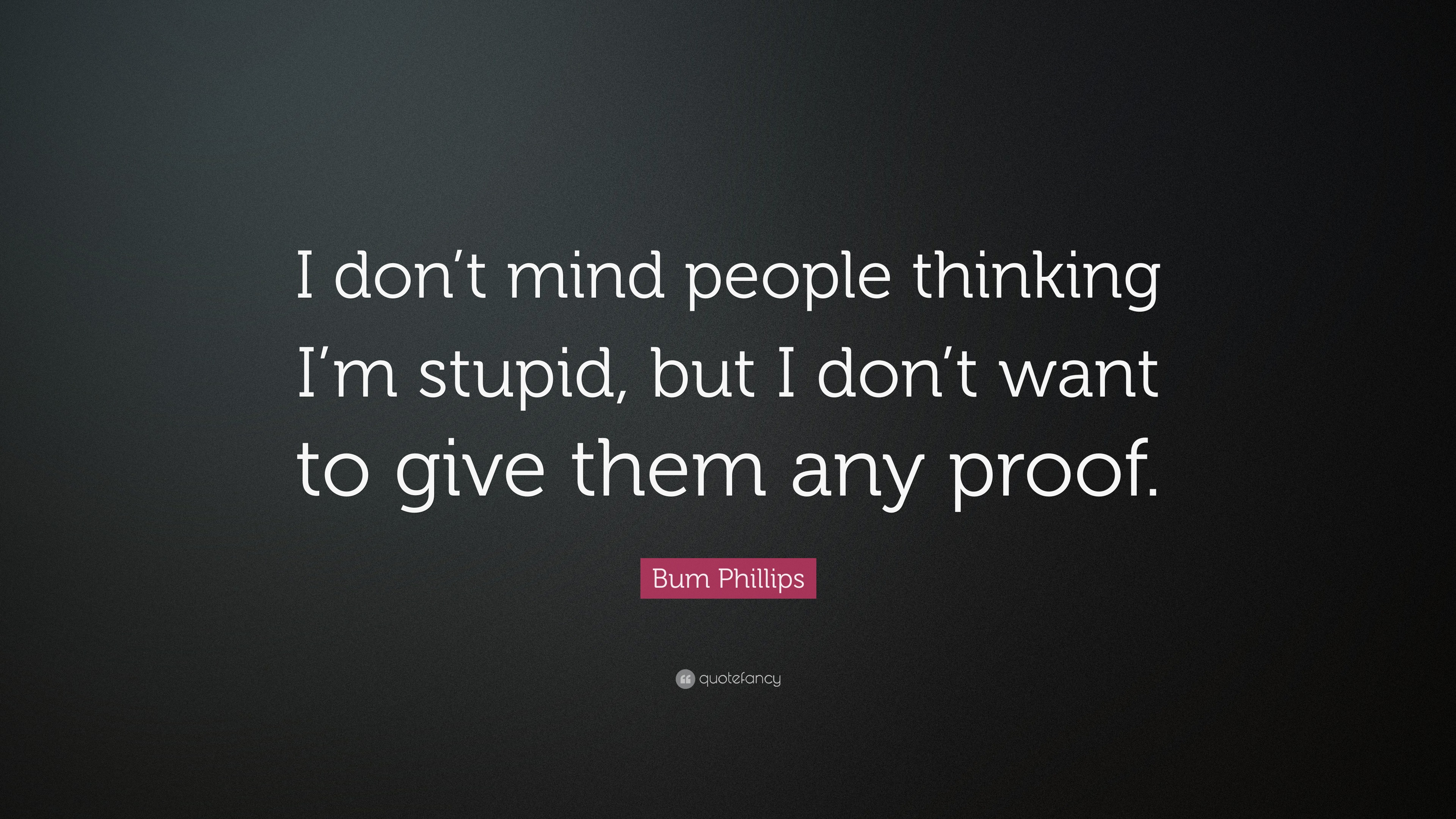 Bum Phillips Quote: “I don’t mind people thinking I’m stupid, but I don ...