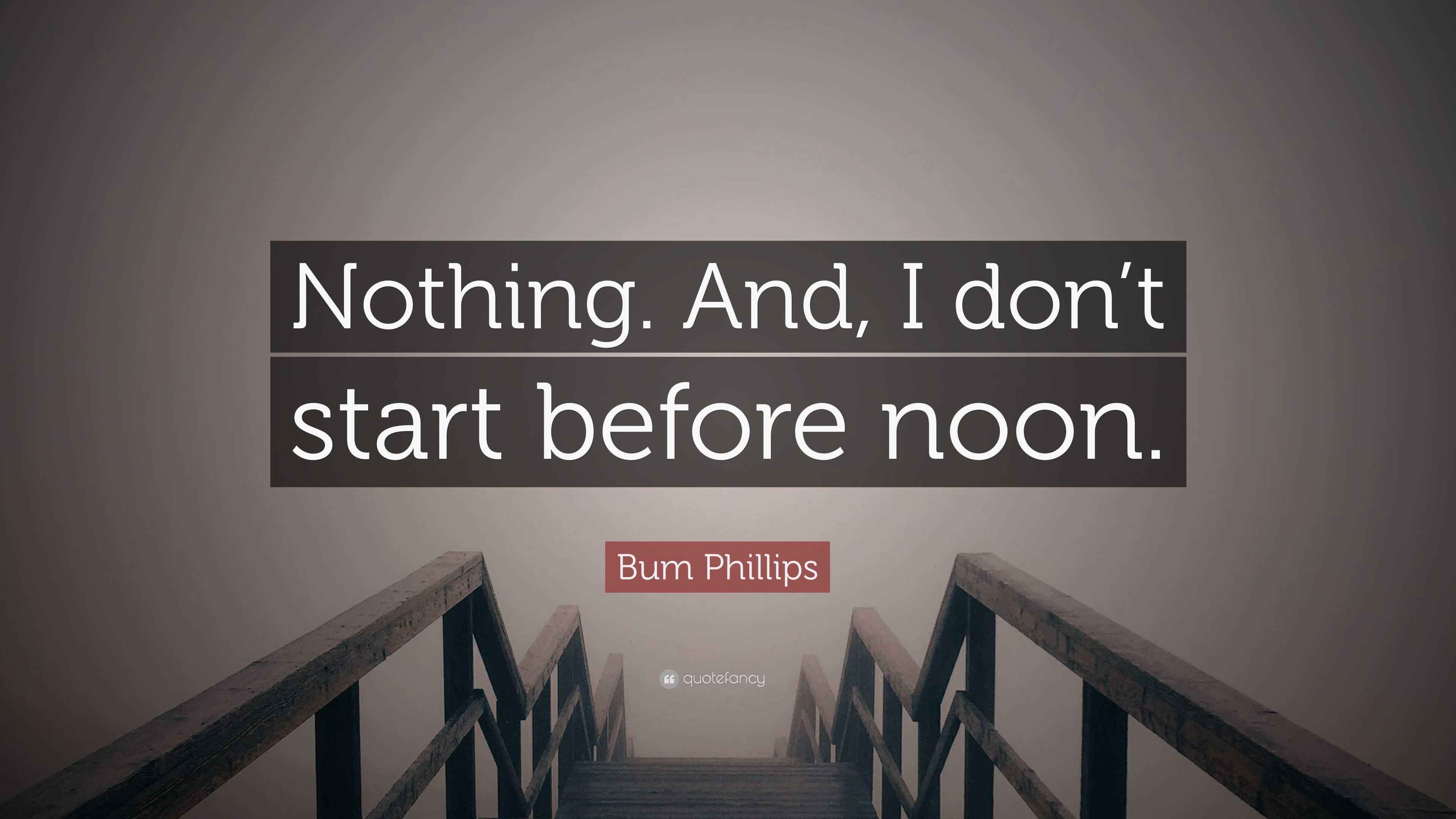 Bum Phillips Quote: “Nothing. And, I don’t start before noon.”