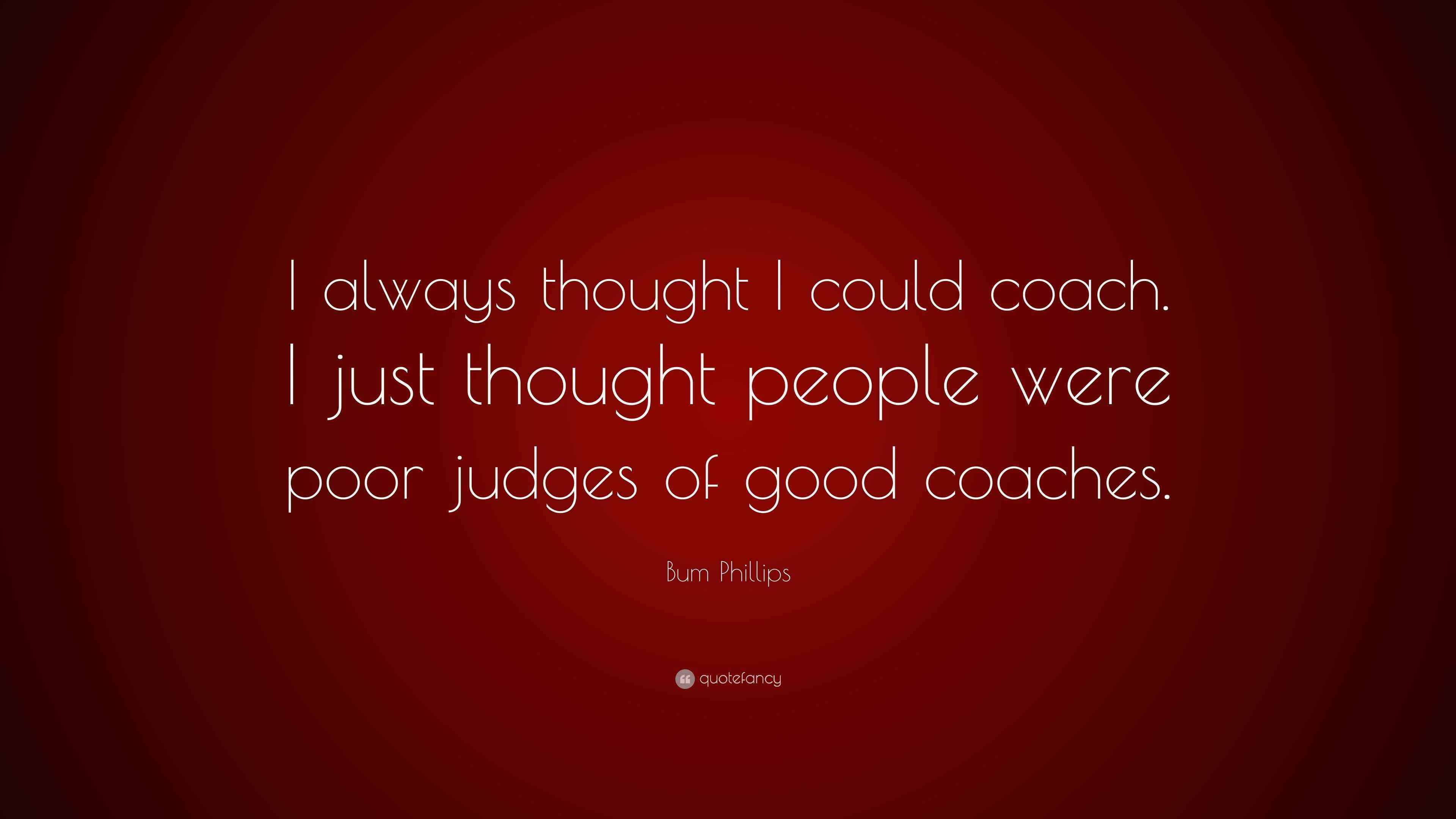 Bum Phillips Quote: “I always thought I could coach. I just thought ...