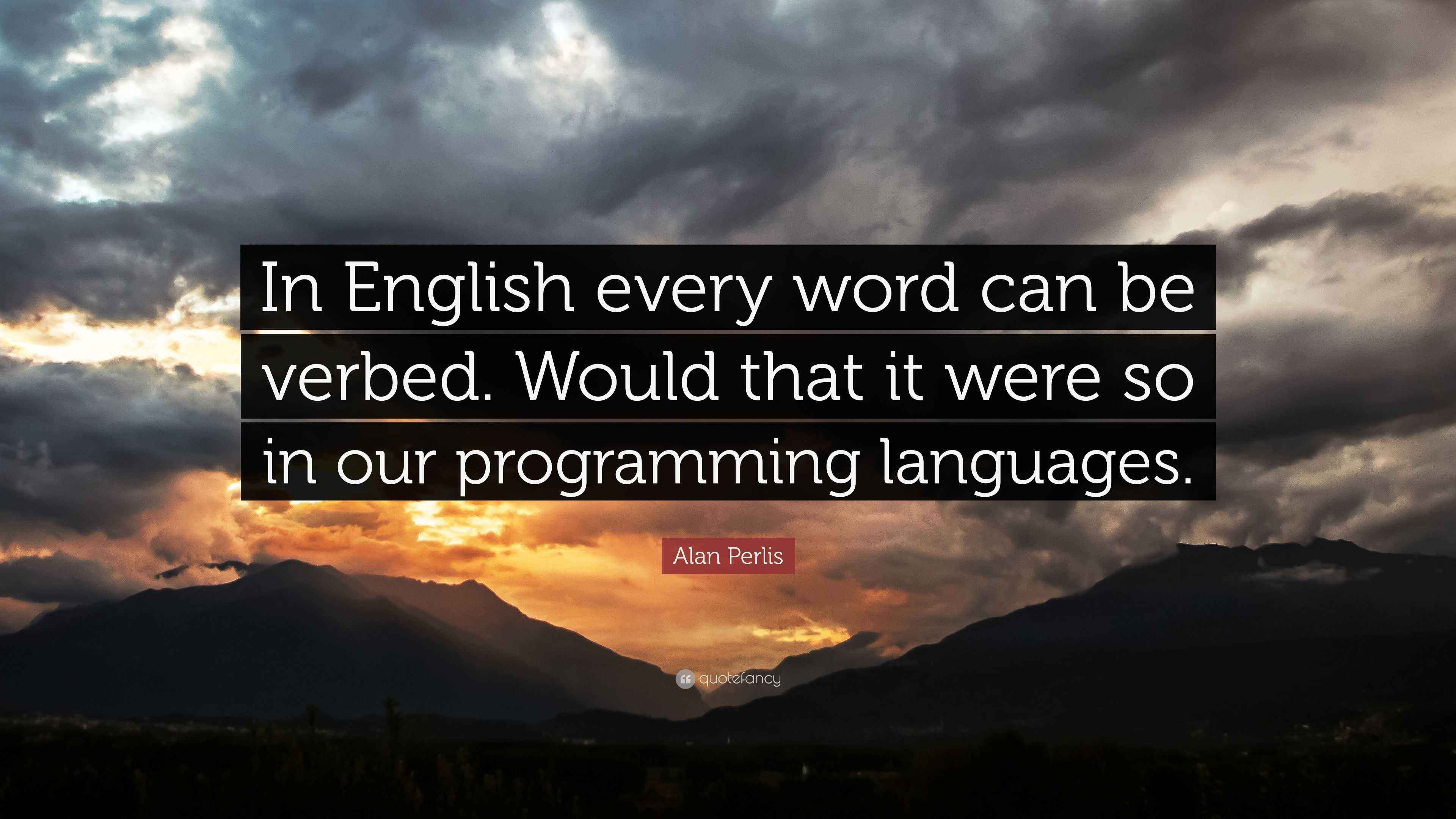 Alan Perlis Quote: “In English every word can be verbed. Would that it ...