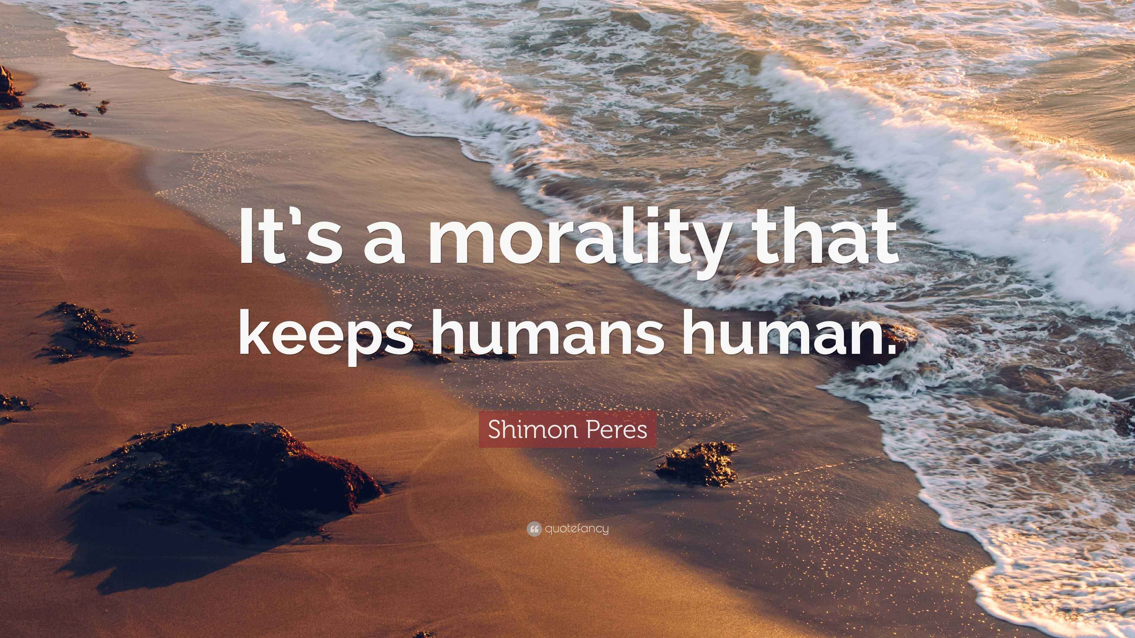 Shimon Peres Quote: “It’s a morality that keeps humans human.”