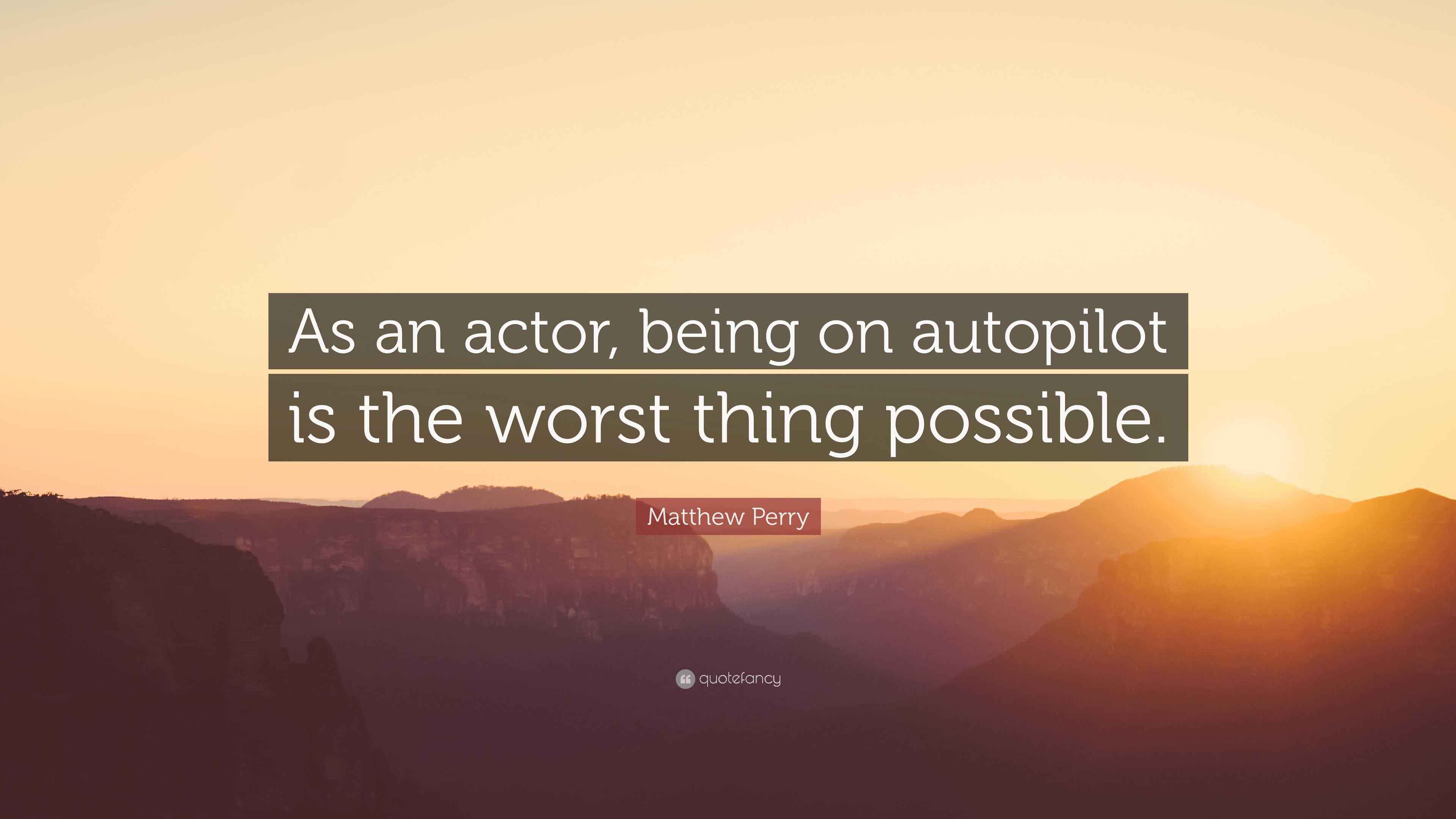 Matthew Perry Quote: “As an actor, being on autopilot is the worst ...