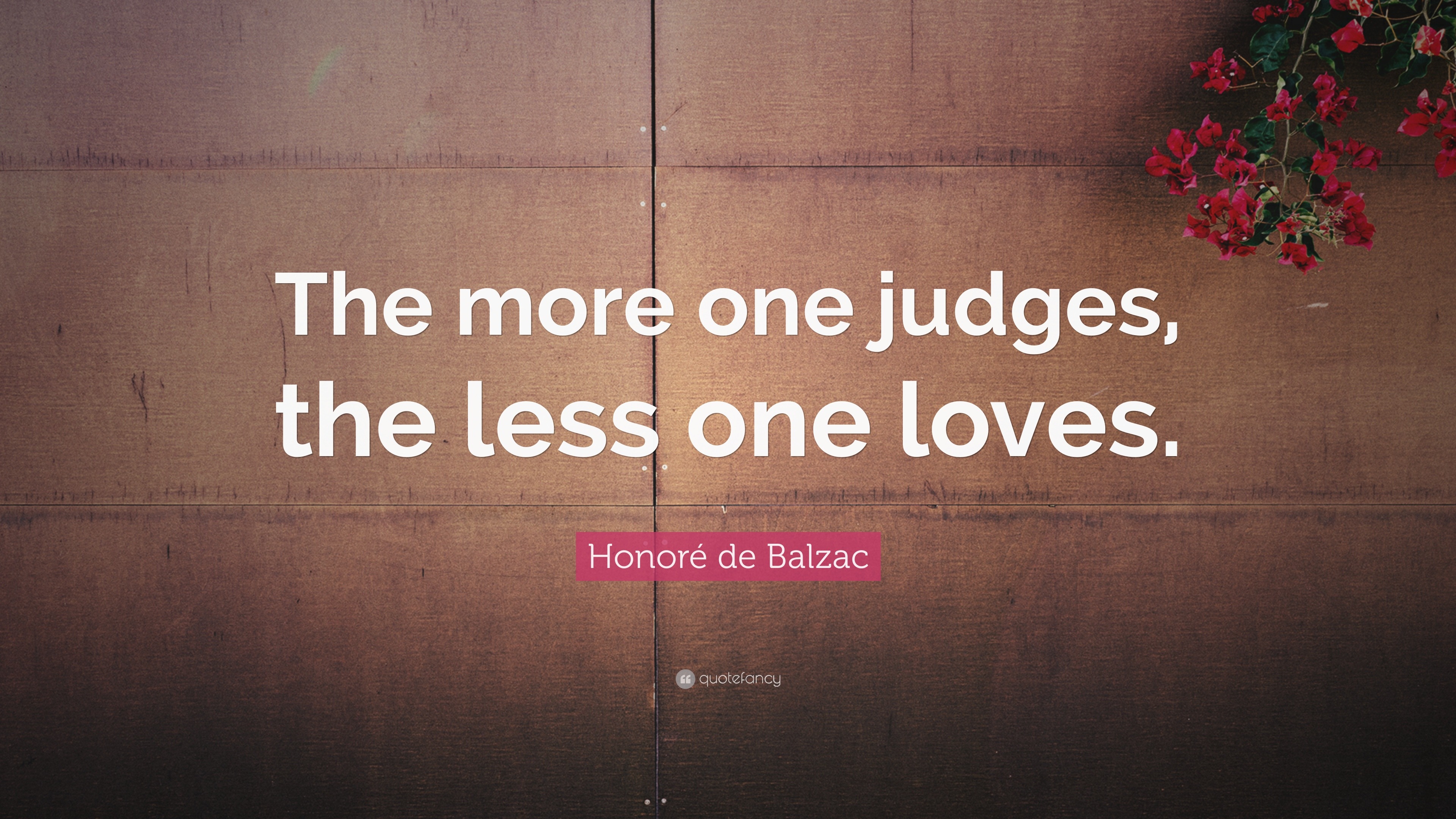 Honoré de Balzac Quote: “The more one judges, the less one loves.”