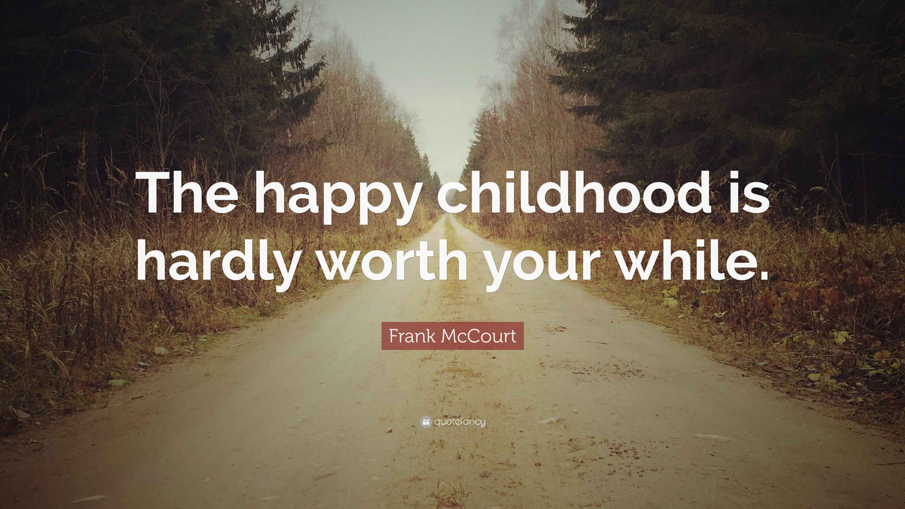 Frank McCourt Quote: “The happy childhood is hardly worth your while.”