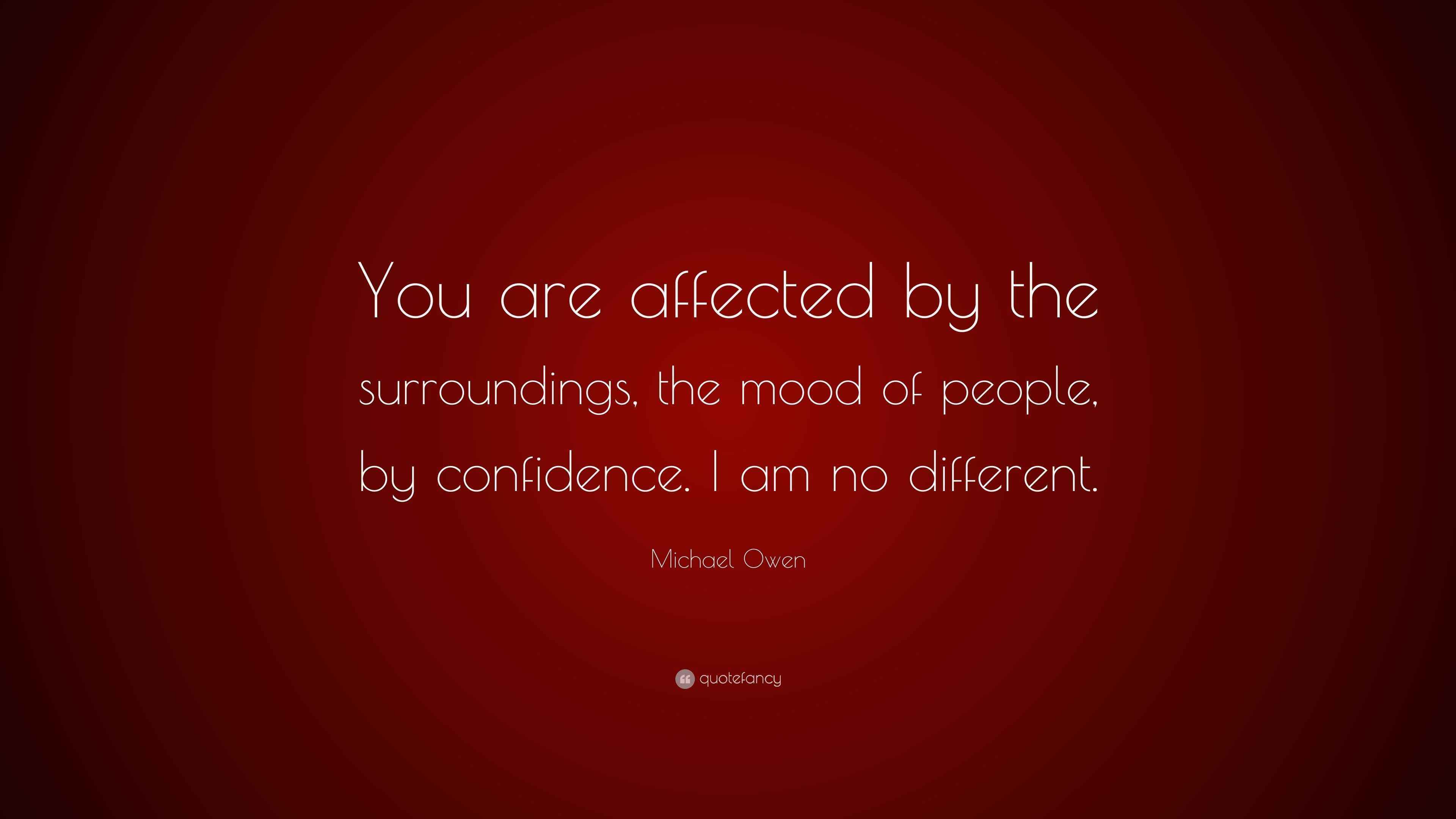 Michael Owen Quote: “You are affected by the surroundings, the mood of ...