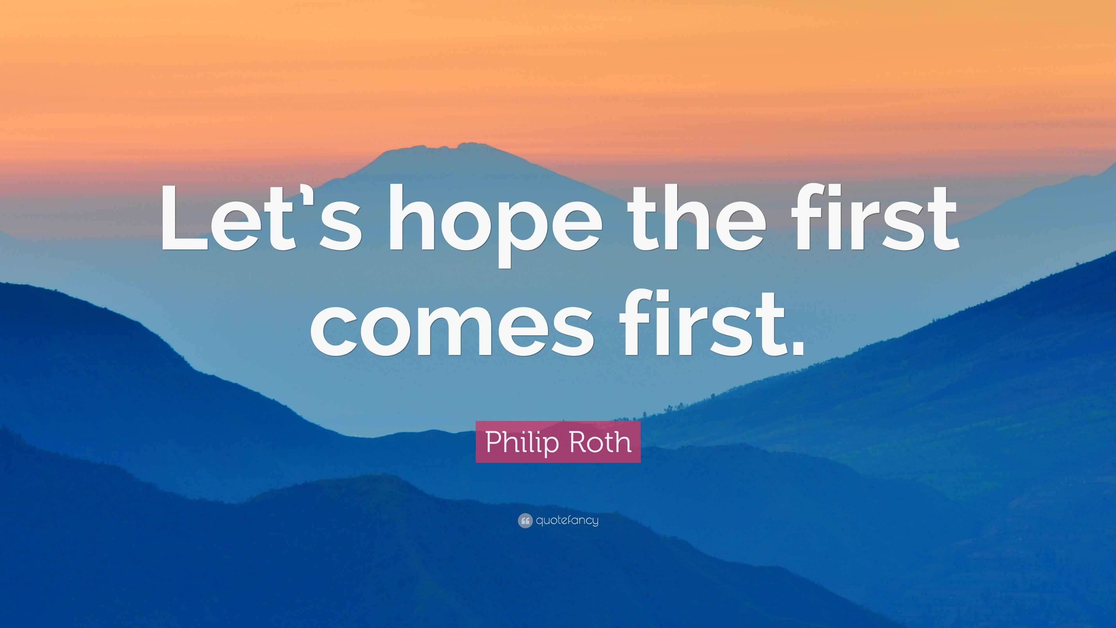 Philip Roth Quote: “Let’s hope the first comes first.”