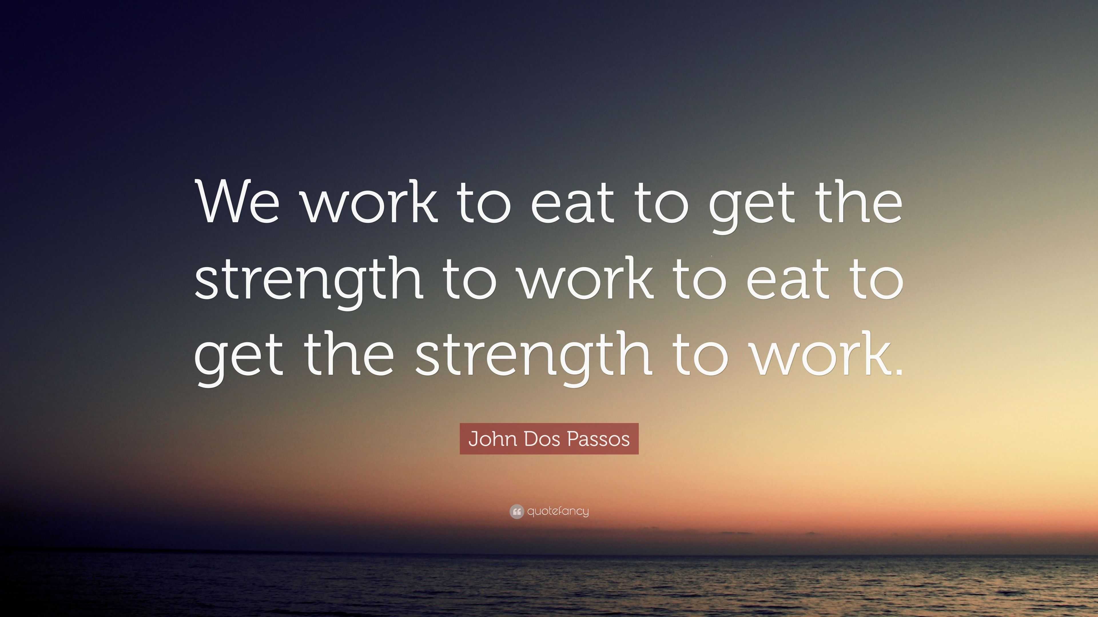 John Dos Passos Quote: “We work to eat to get the strength to work to ...
