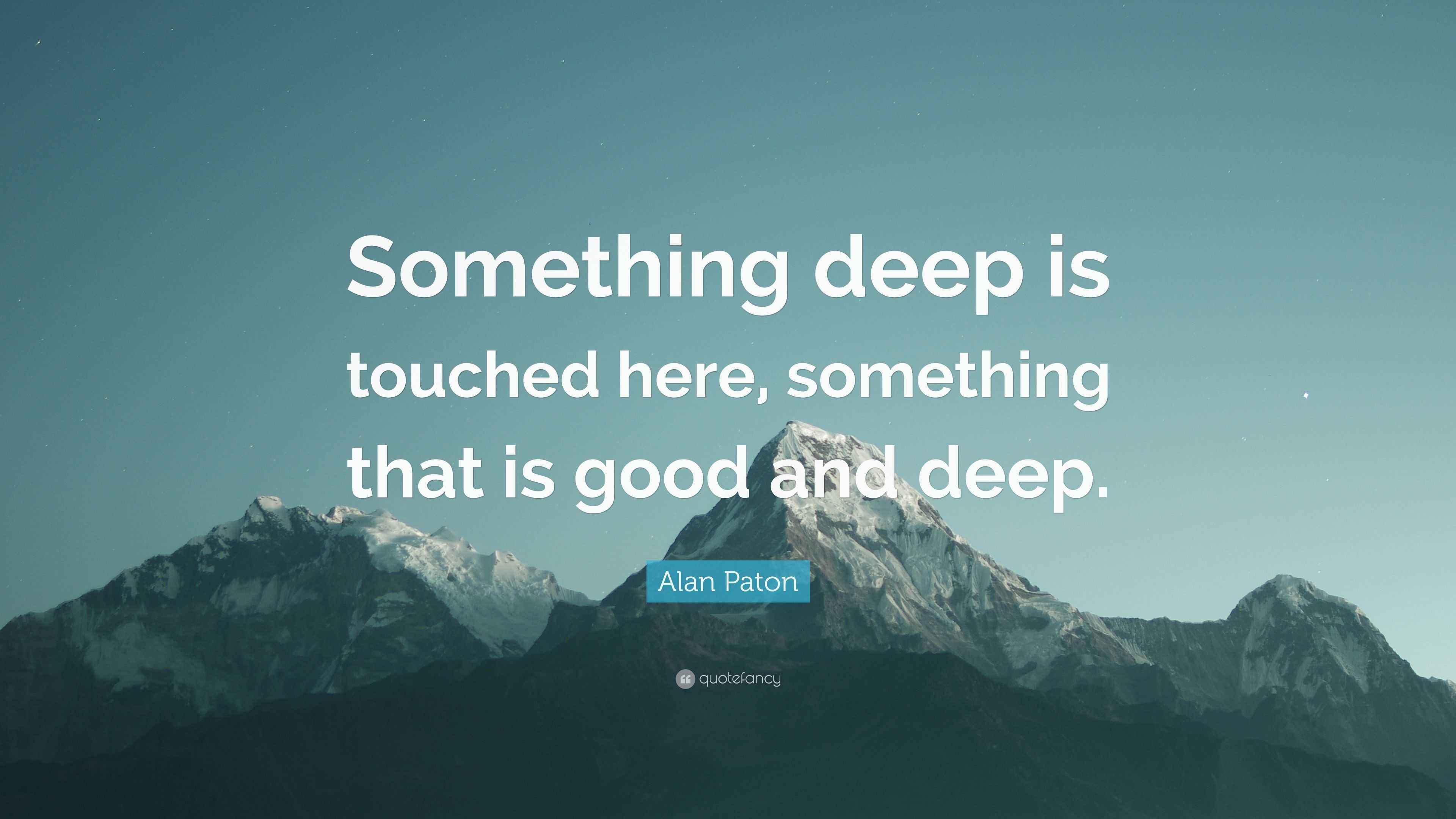 Alan Paton Quote: “Something deep is touched here, something that is ...